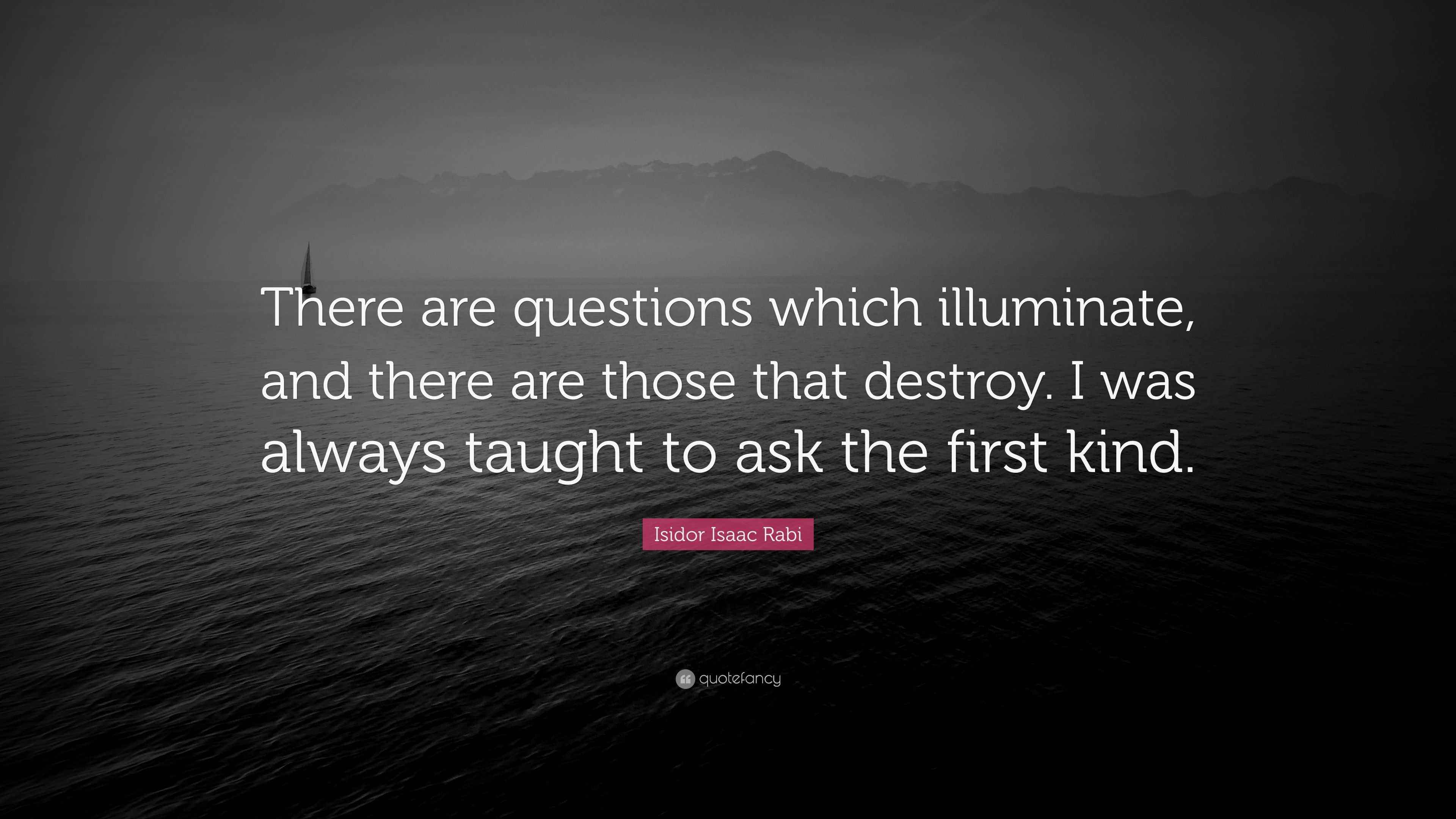 Isidor Isaac Rabi Quote: “There are questions which illuminate, and ...