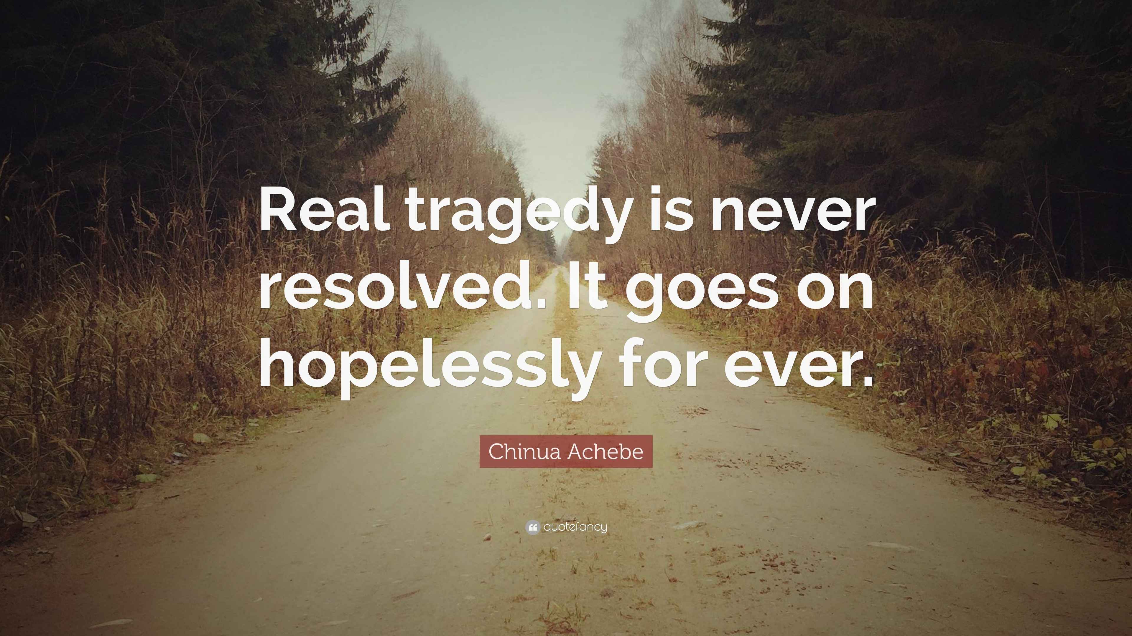 Chinua Achebe Quote: “Real tragedy is never resolved. It goes on ...