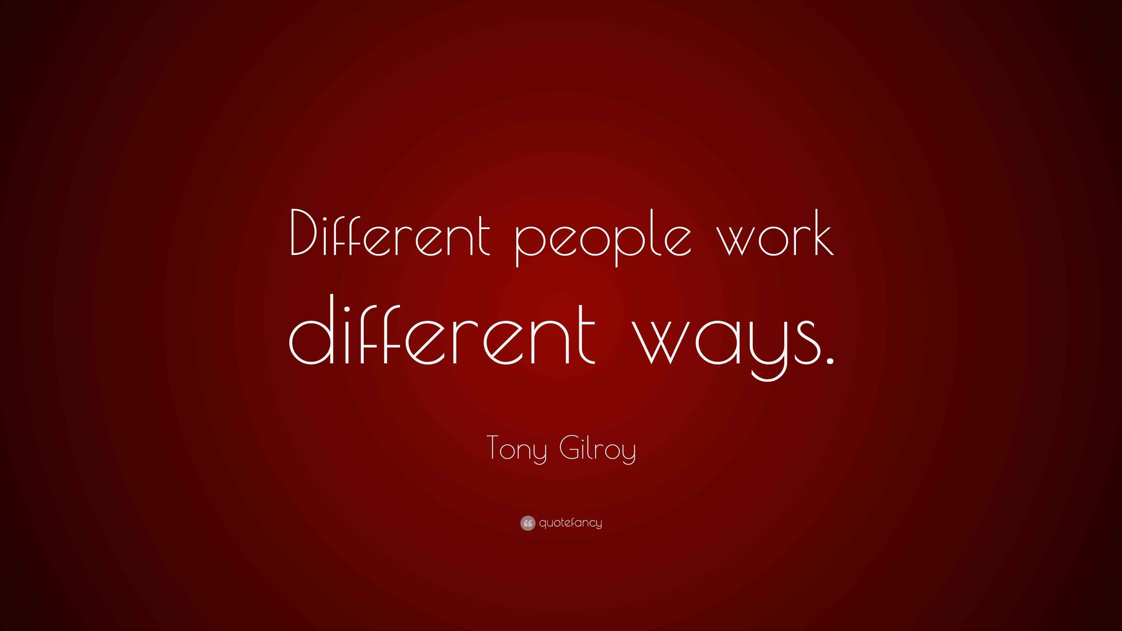 Tony Gilroy Quote: “Different people work different ways.”