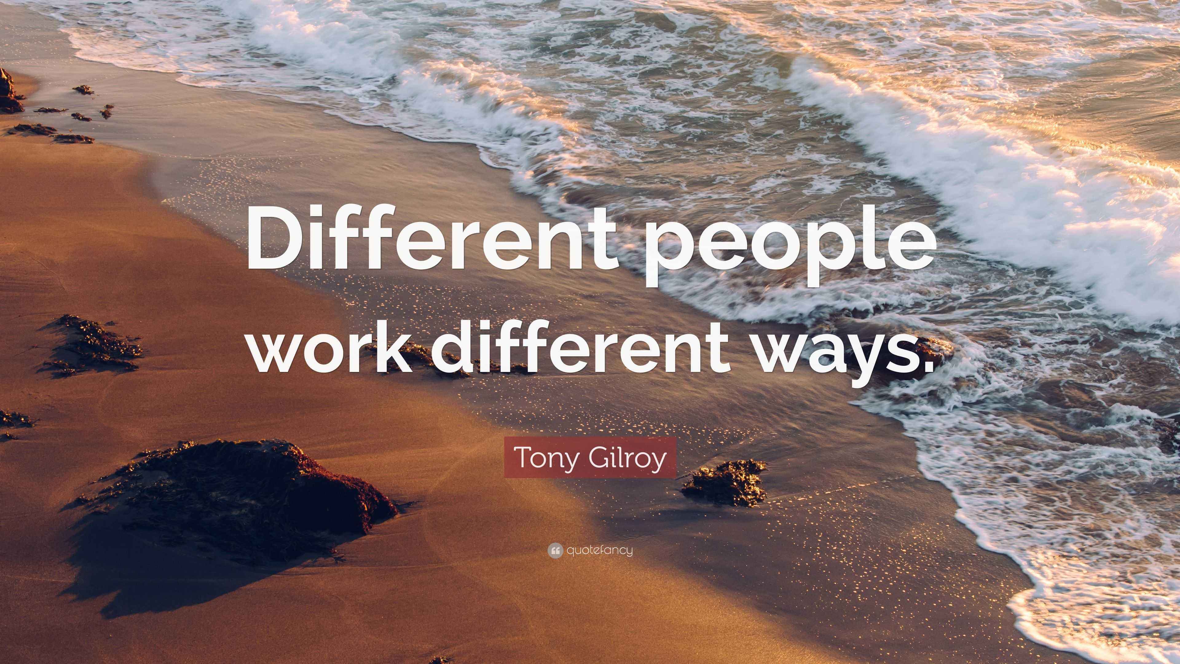 Tony Gilroy Quote: “Different people work different ways.”