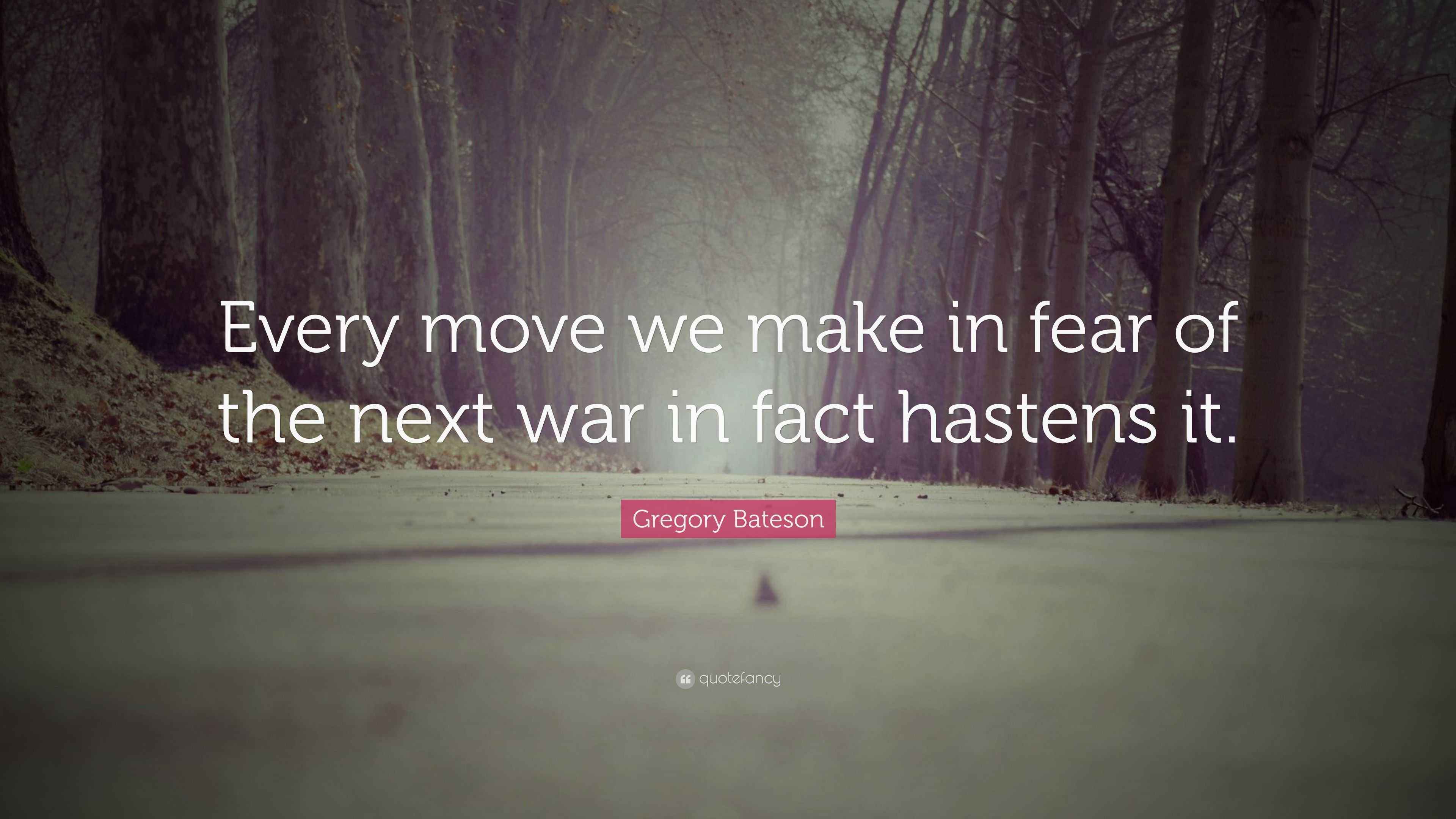 Gregory Bateson Quote: “Every move we make in fear of the next war in ...