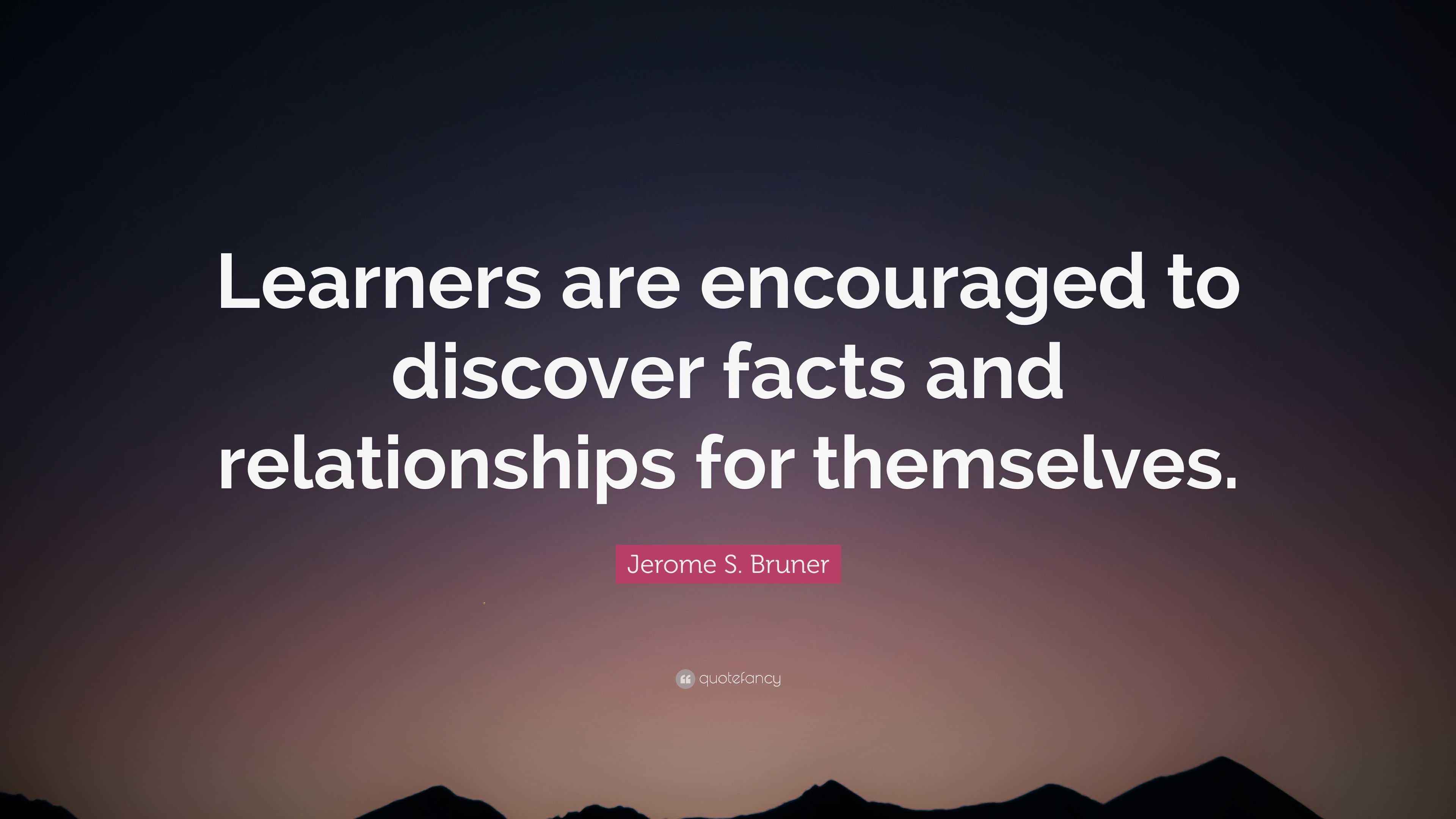 Jerome S. Bruner Quote: “Learners are encouraged to discover facts and ...
