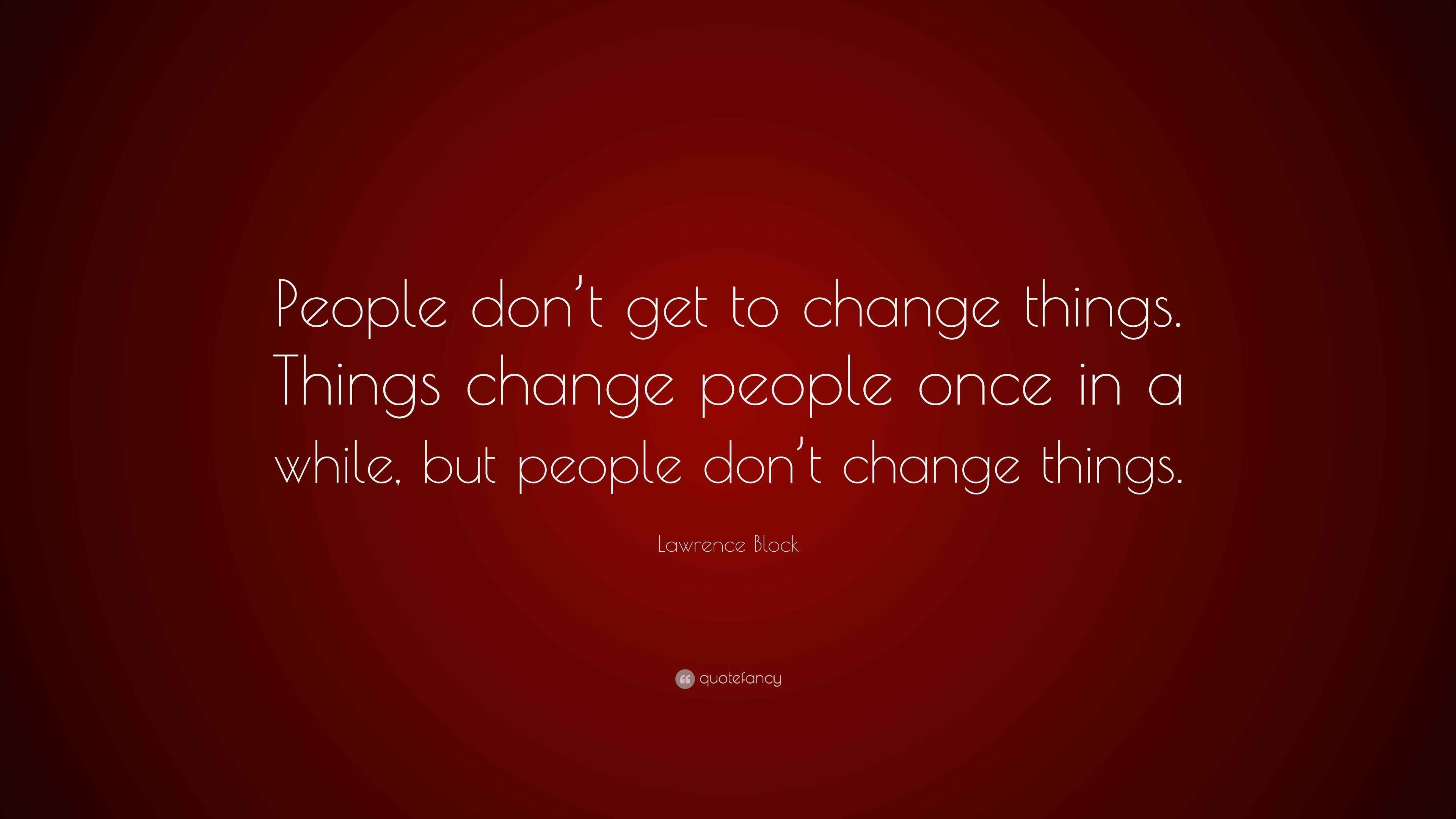 Lawrence Block Quote: “People don’t get to change things. Things change ...