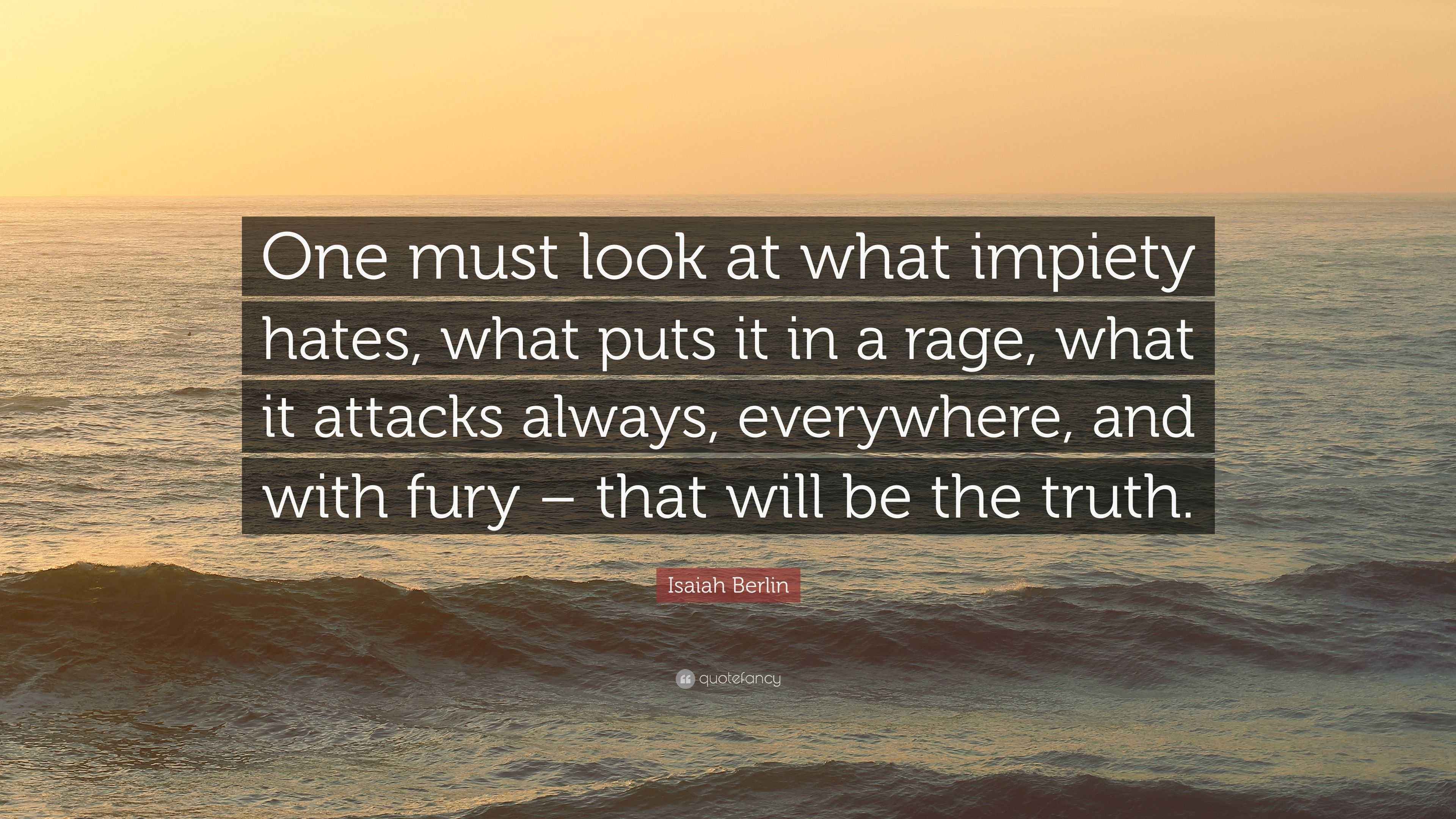 Isaiah Berlin Quote: “One must look at what impiety hates, what puts it ...