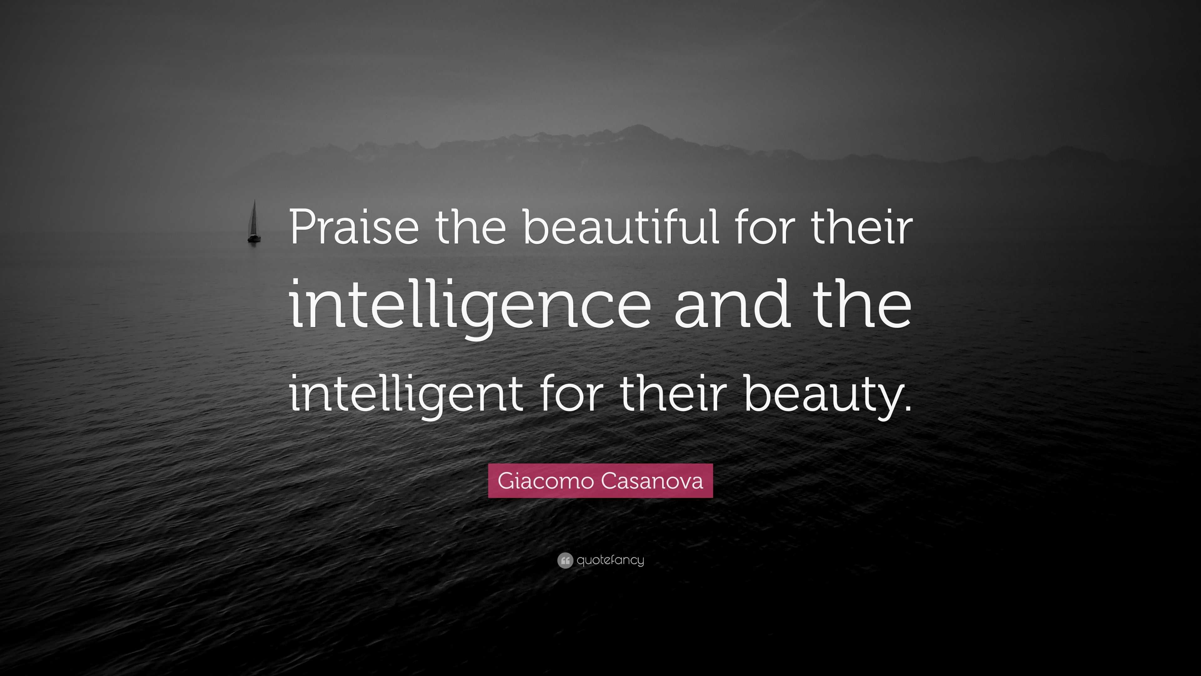 Giacomo Casanova Quote: “Praise the beautiful for their intelligence ...