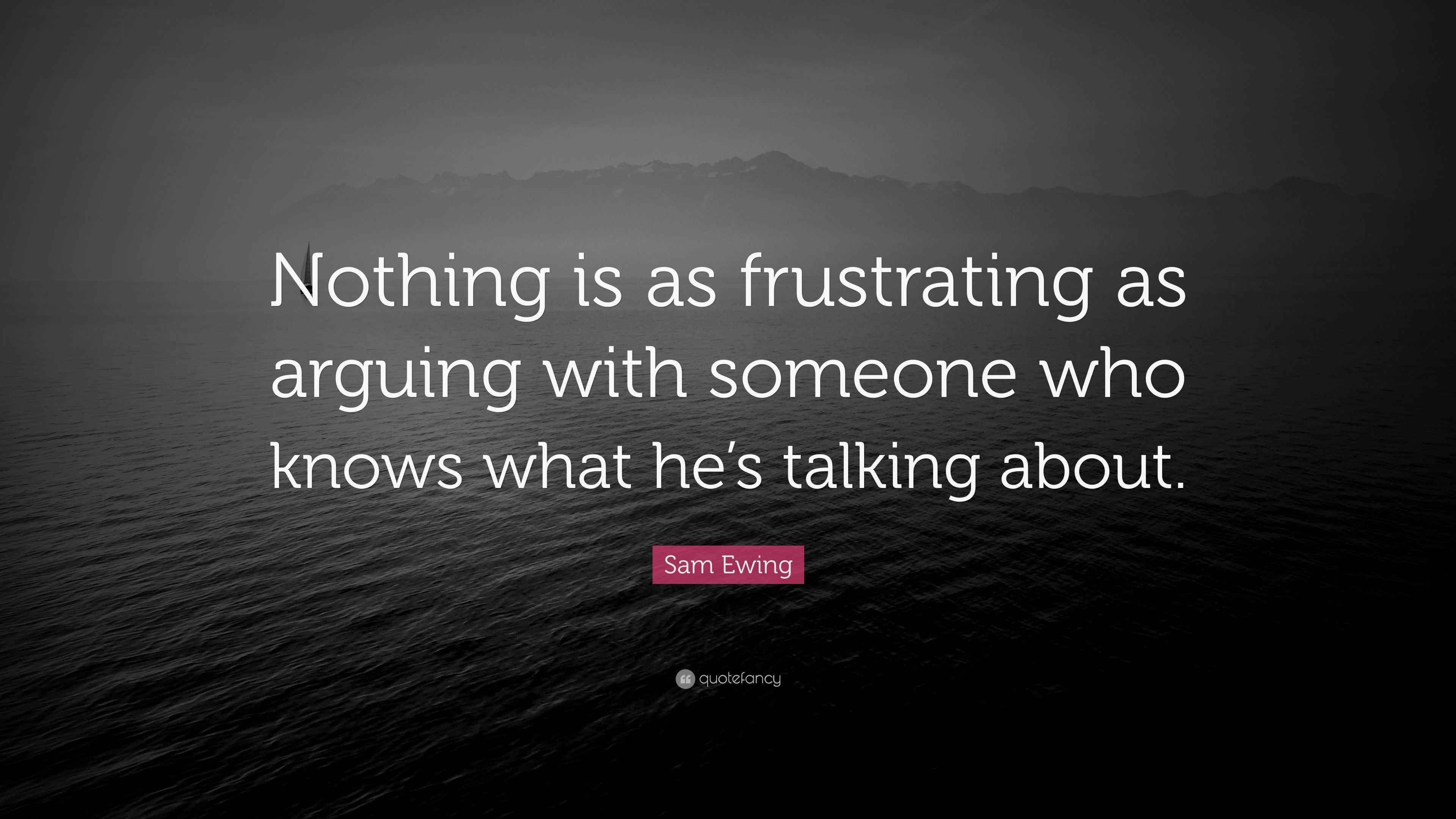 Sam Ewing Quote: “Nothing is as frustrating as arguing with someone who ...