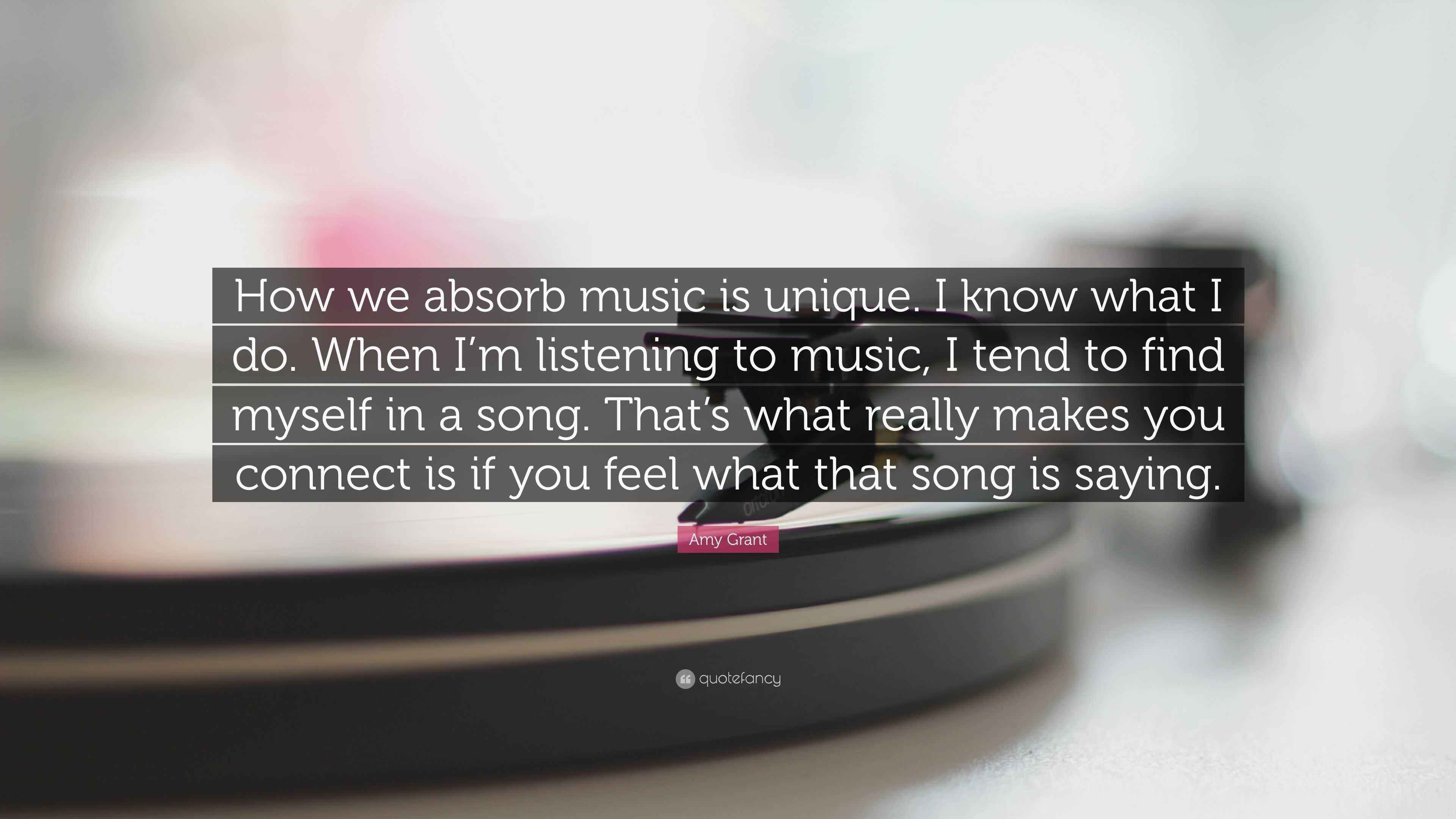 Amy Grant Quote: “How we absorb music is unique. I know what I do. When ...