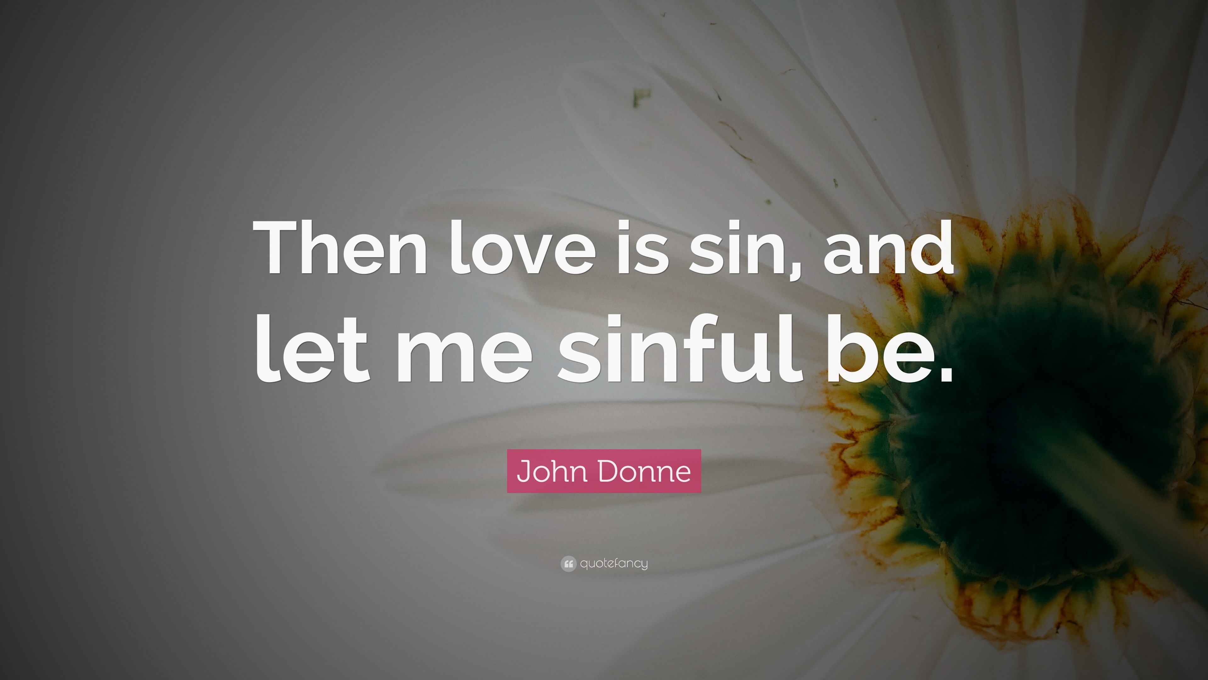 John Donne Quote: “Then love is sin, and let me sinful be.”