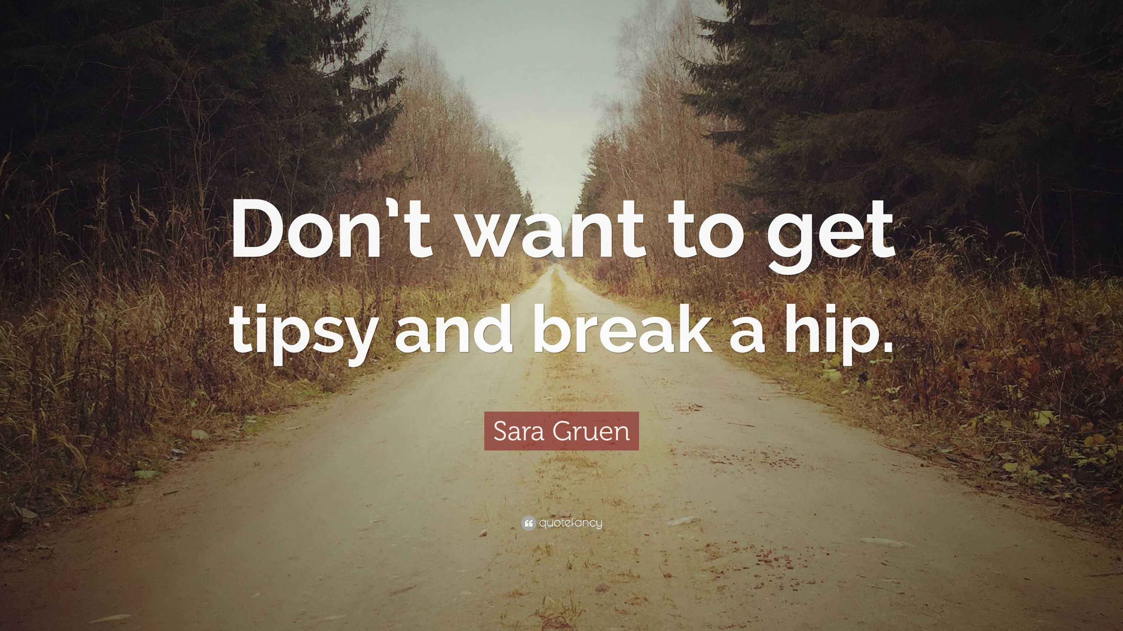 Sara Gruen Quote: “Don’t want to get tipsy and break a hip.”