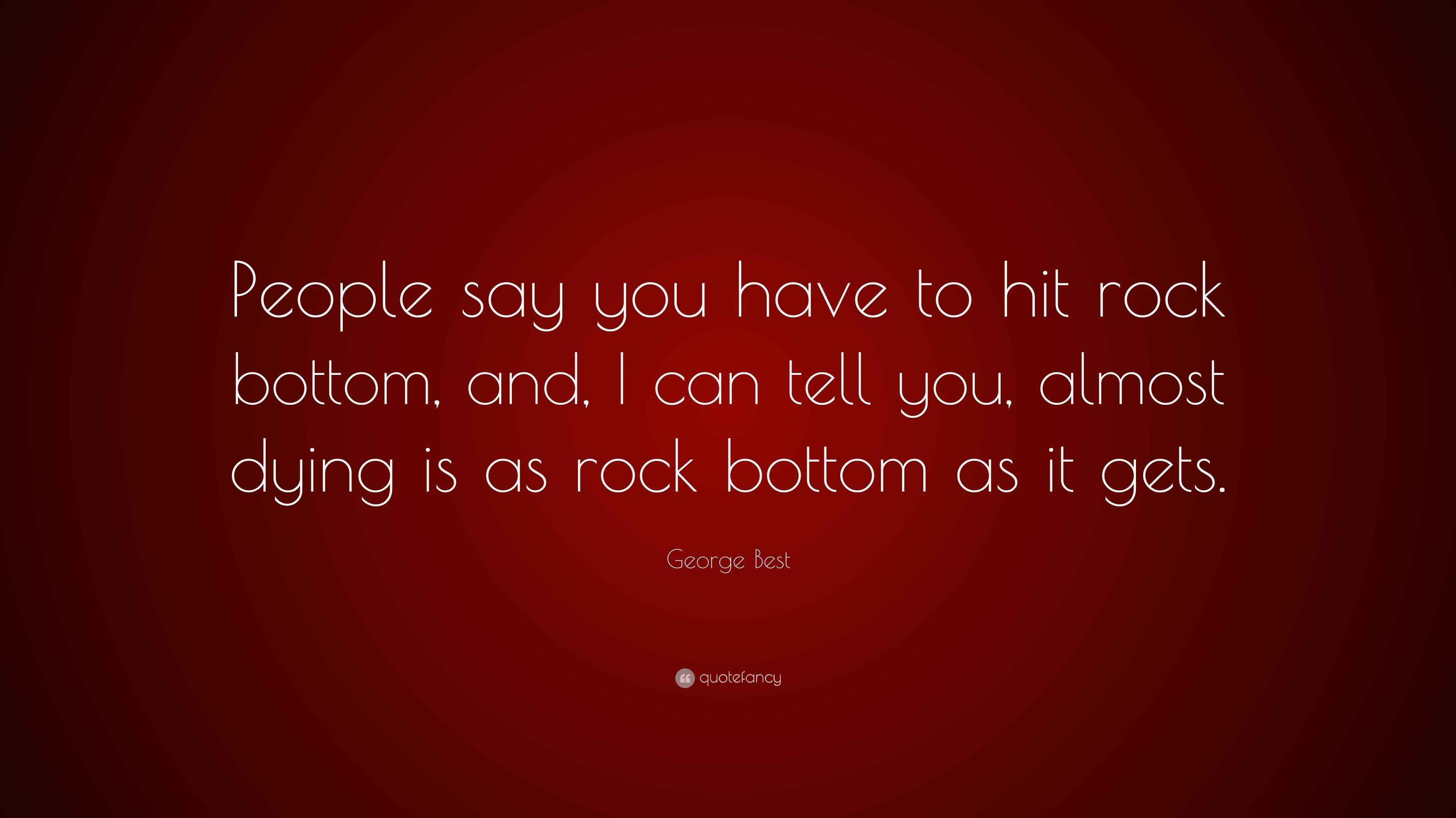 George Best Quote: “People say you have to hit rock bottom, and, I can ...