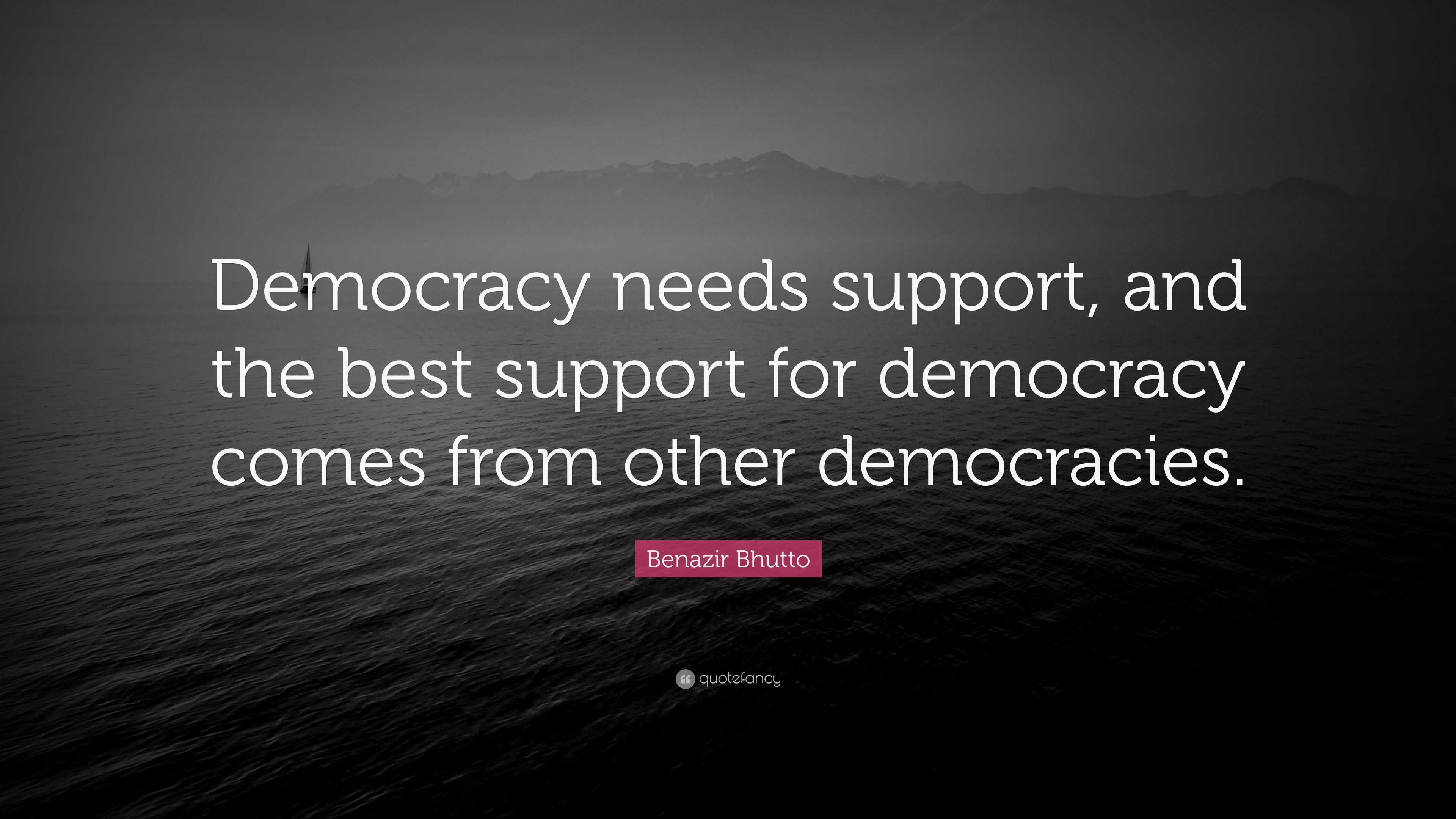 Benazir Bhutto Quote: “Democracy needs support, and the best support ...