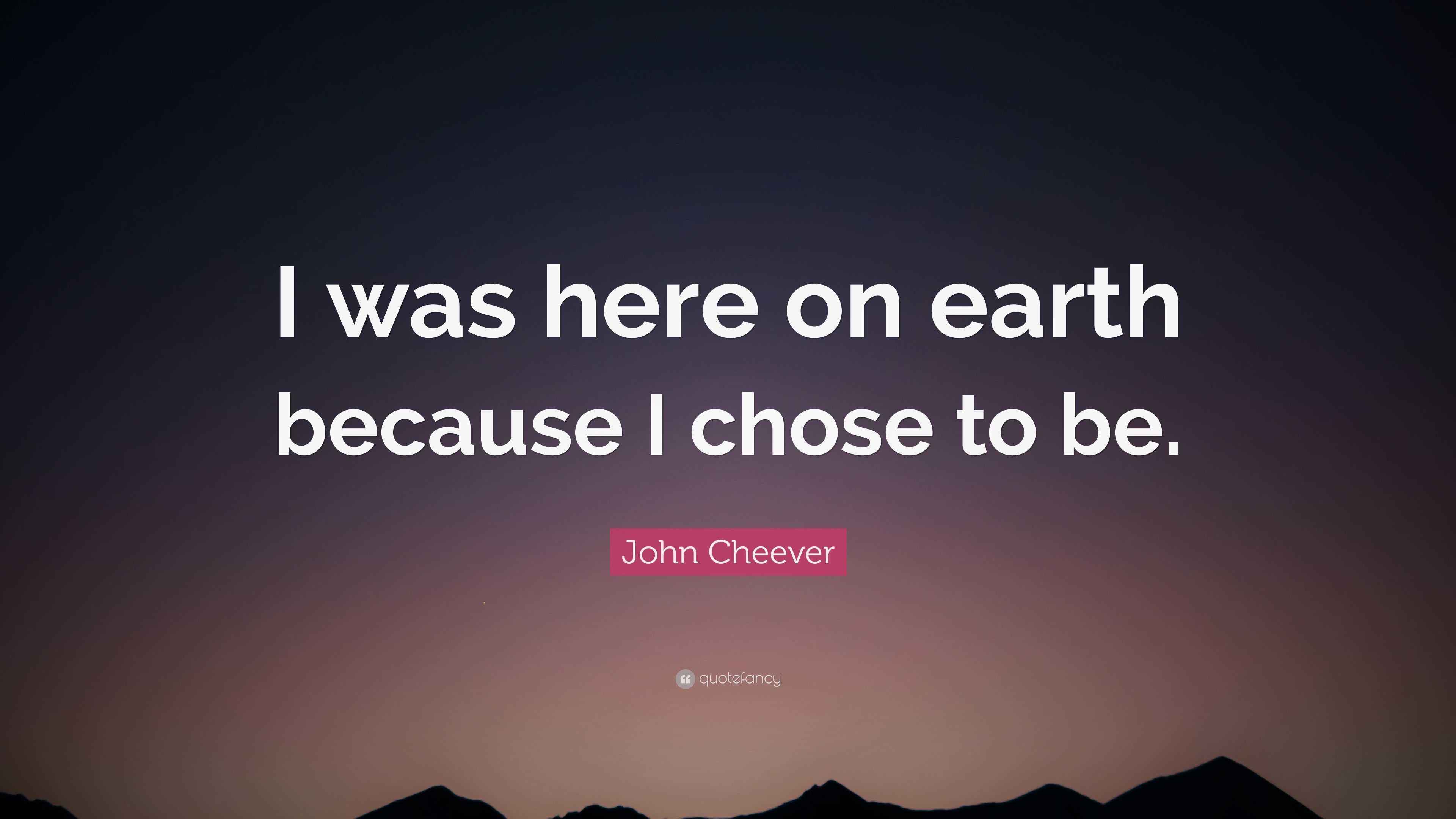 John Cheever Quote: “I was here on earth because I chose to be.”