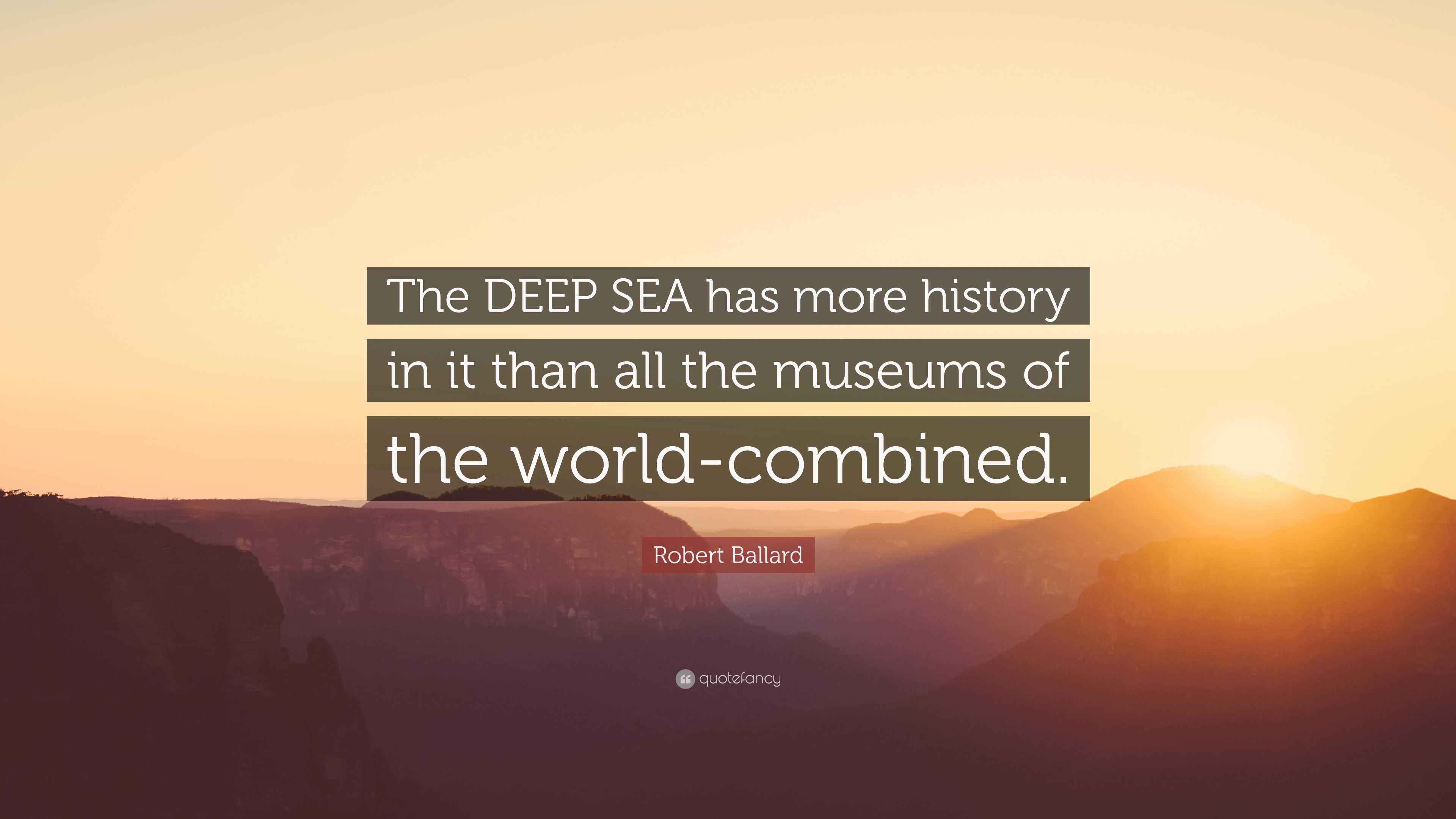 Robert Ballard Quote: “The DEEP SEA has more history in it than all the ...