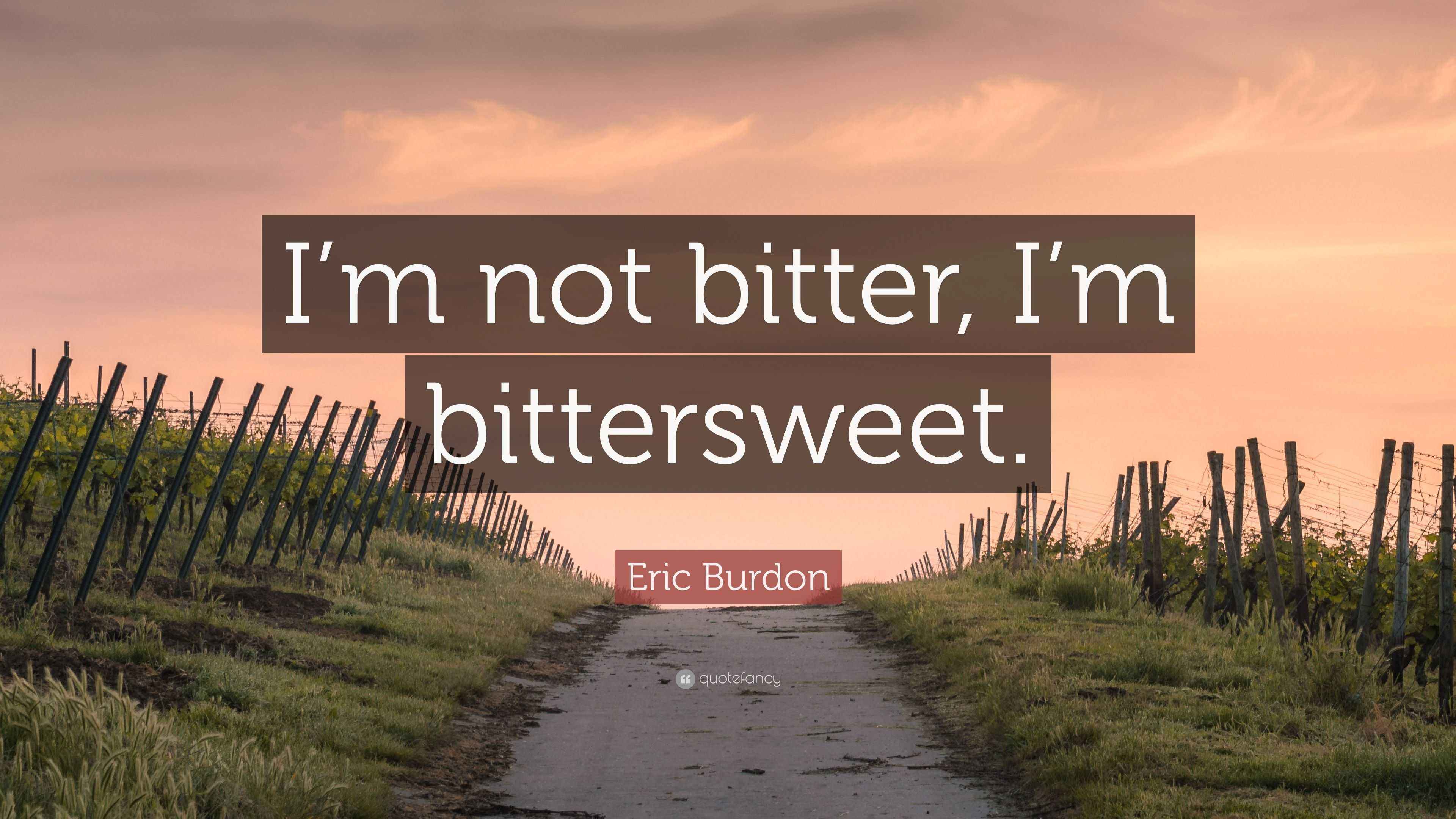 Eric Burdon Quote: “I’m not bitter, I’m bittersweet.”