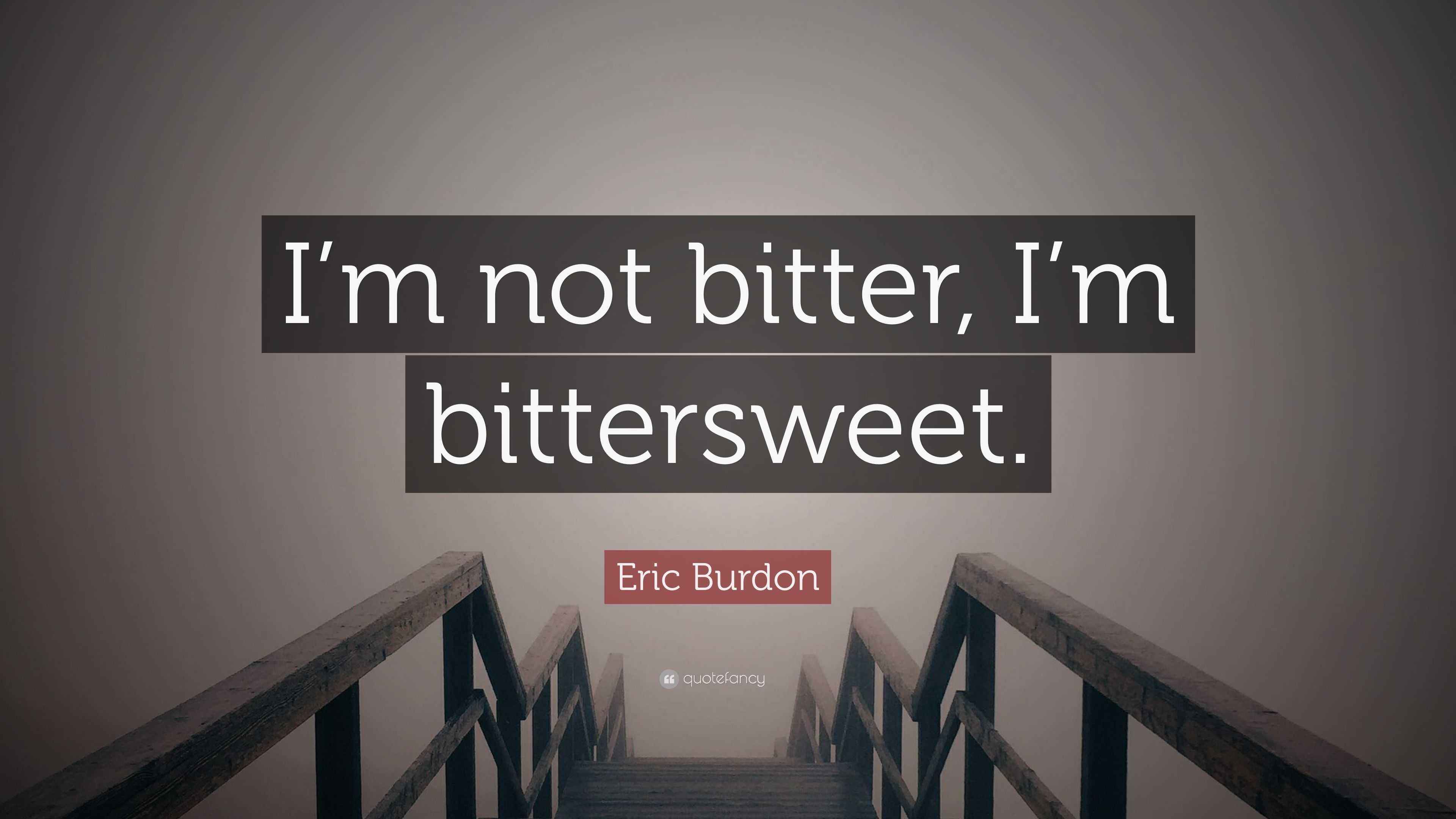 Eric Burdon Quote: “I’m not bitter, I’m bittersweet.”