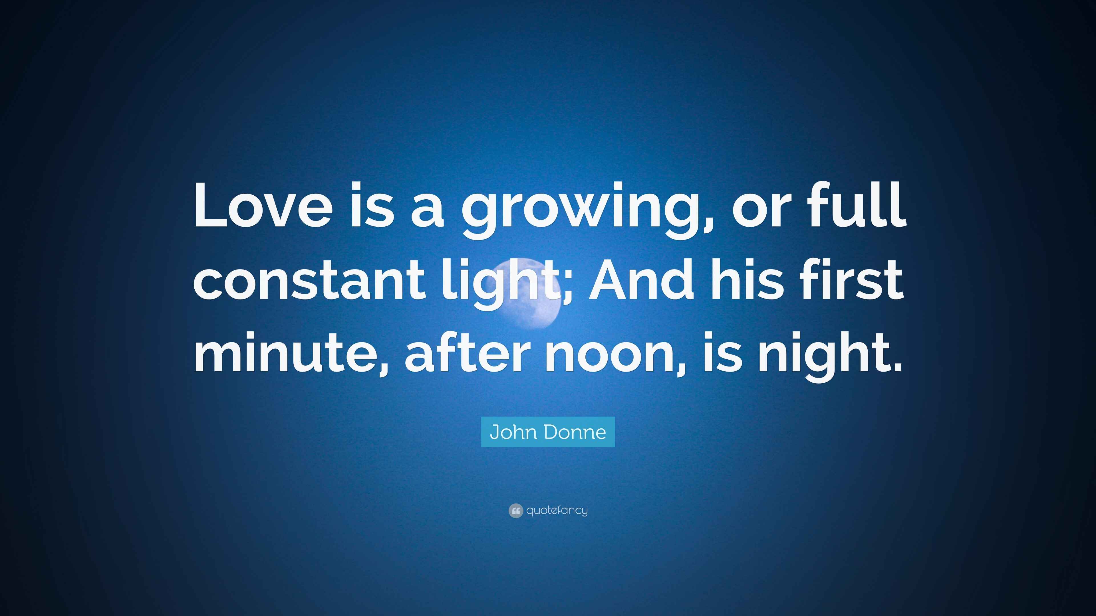 John Donne Quote: “Love is a growing, or full constant light; And his ...