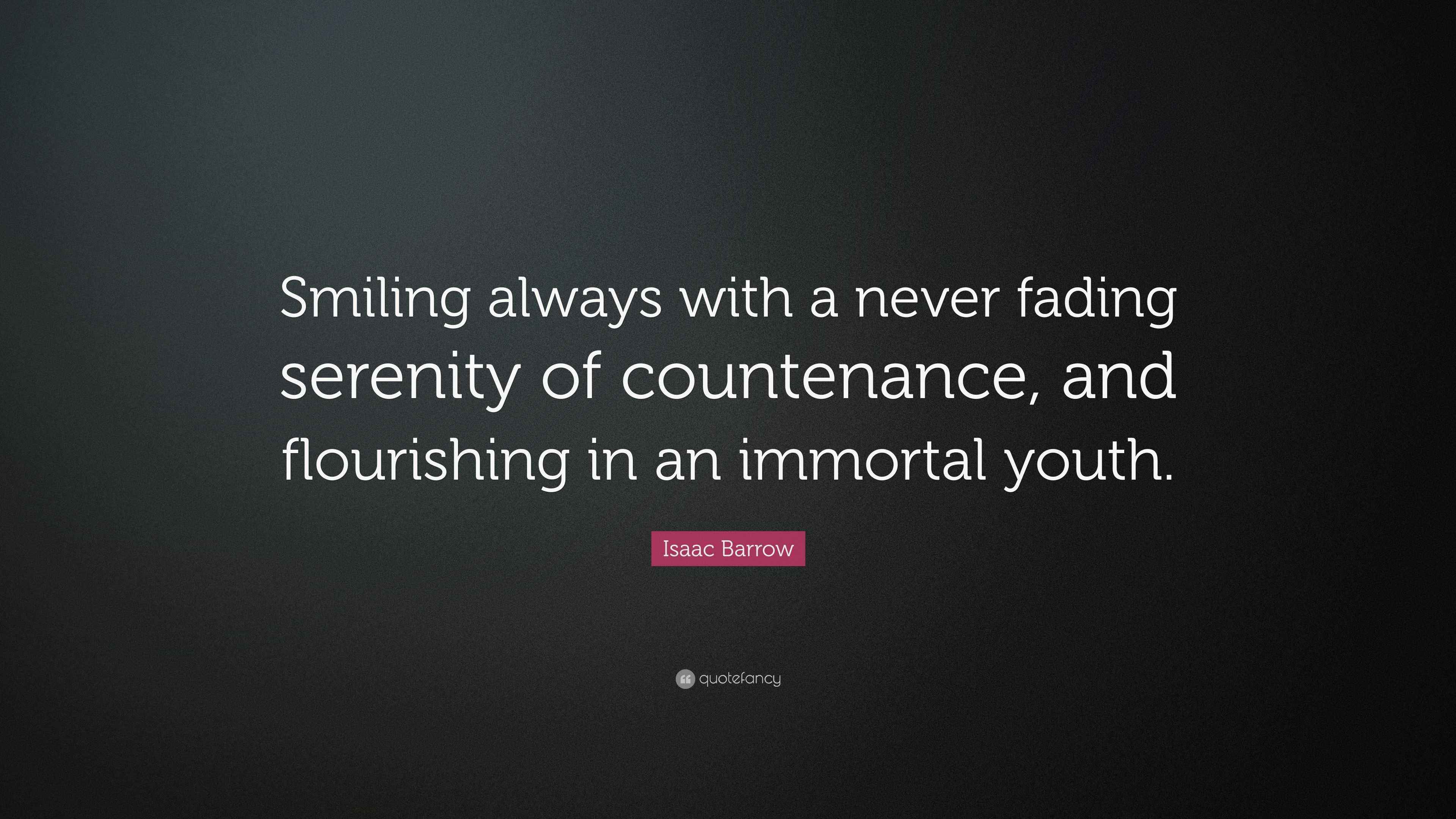 Isaac Barrow Quote: “Smiling always with a never fading serenity of ...