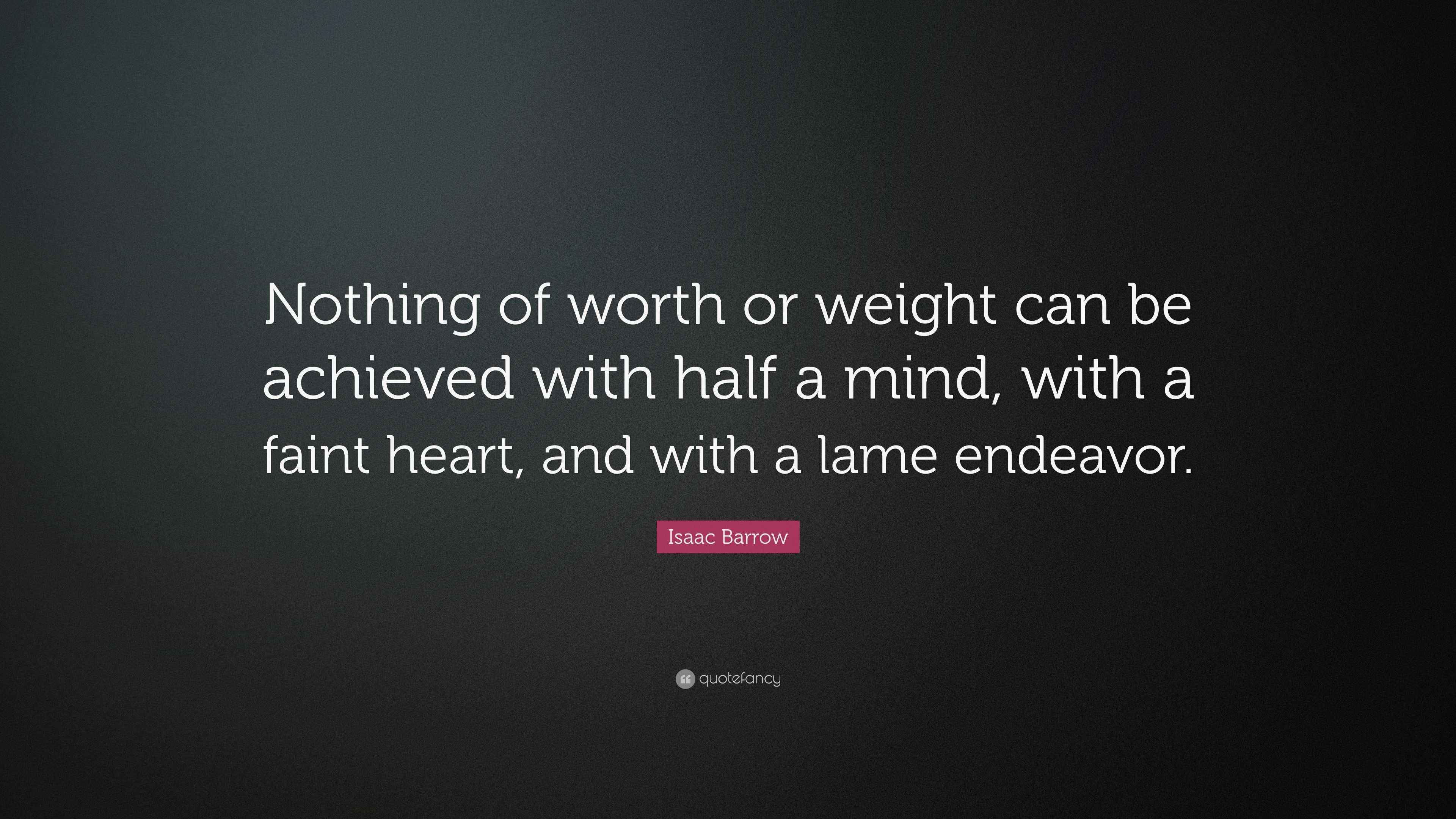 Isaac Barrow Quote: “Nothing of worth or weight can be achieved with ...