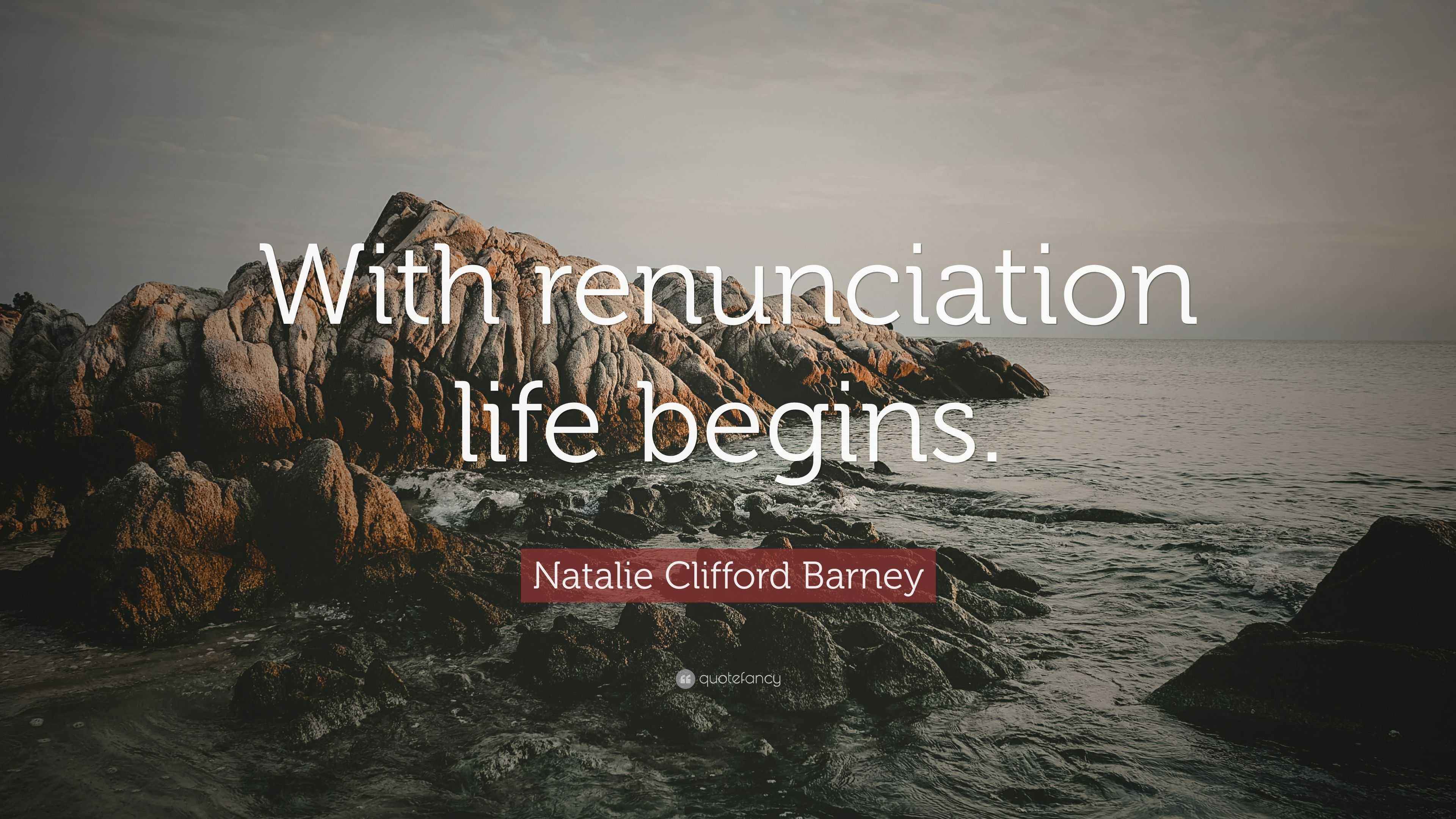 Natalie Clifford Barney Quote: “With renunciation life begins.”