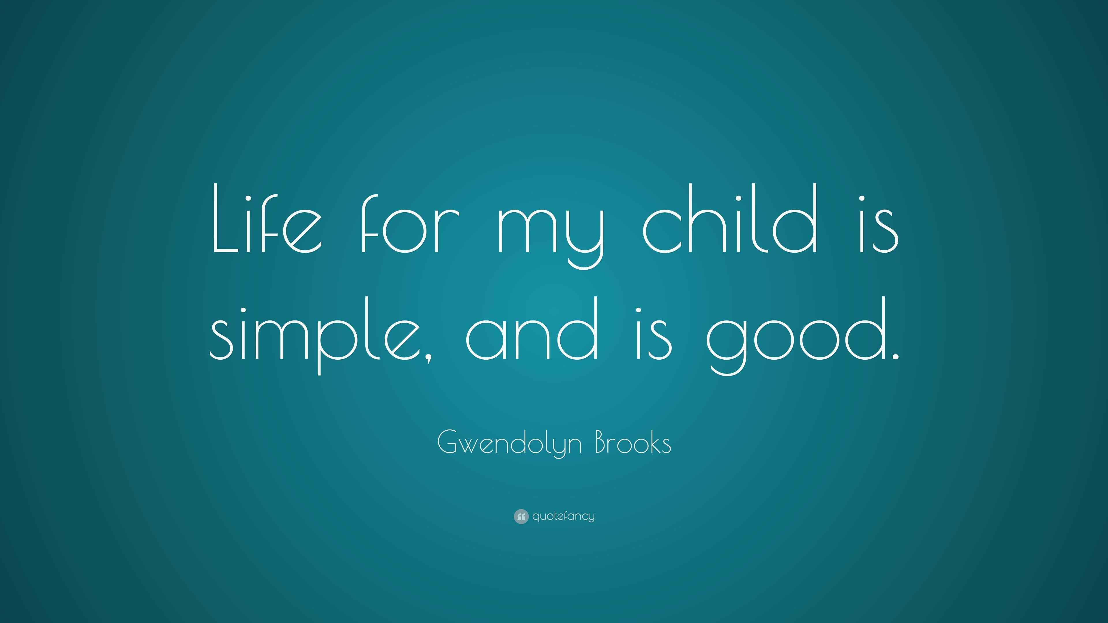 Gwendolyn Brooks Quote: “Life for my child is simple, and is good.”