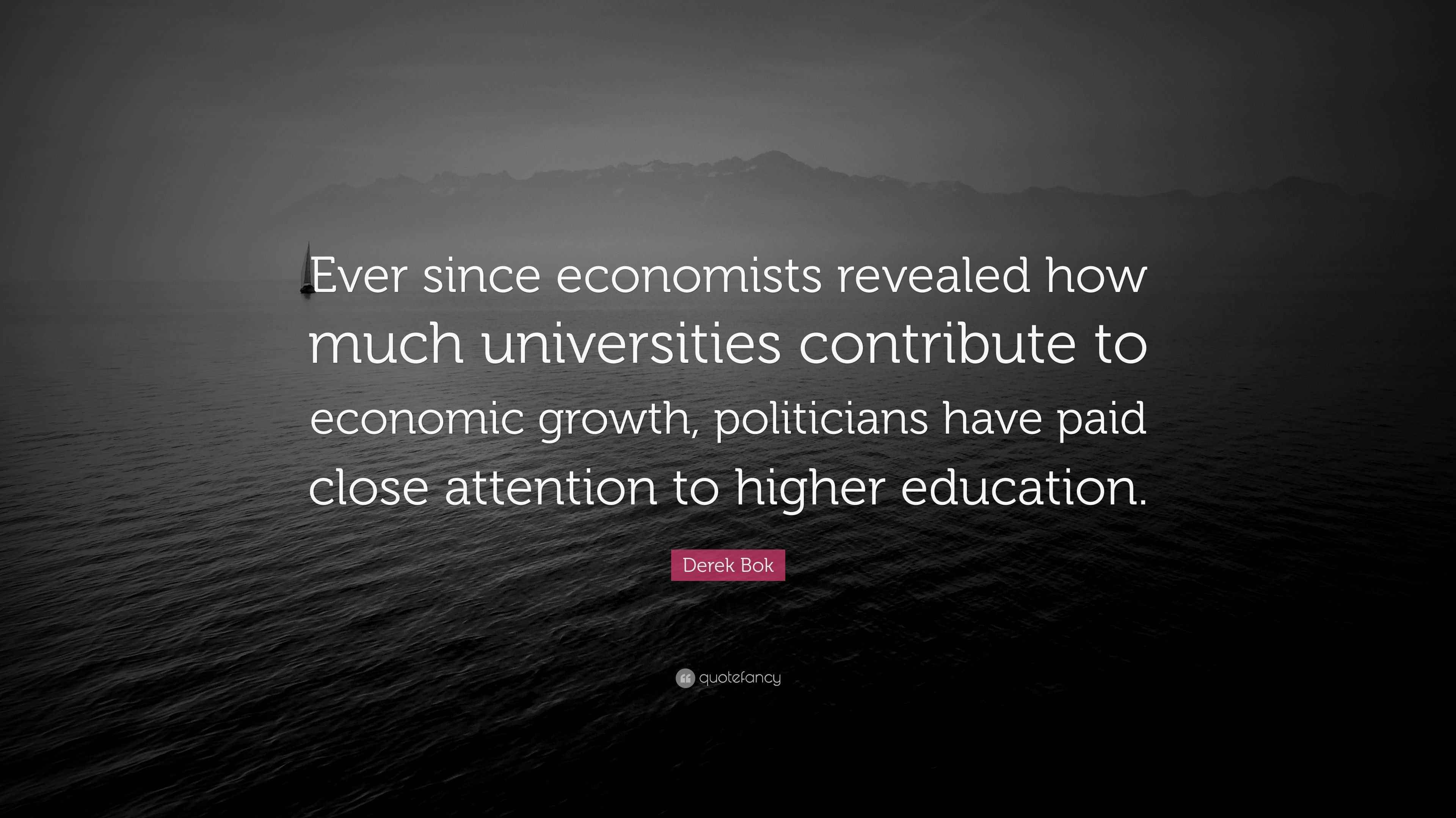 Derek Bok Quote: “Ever since economists revealed how much universities ...