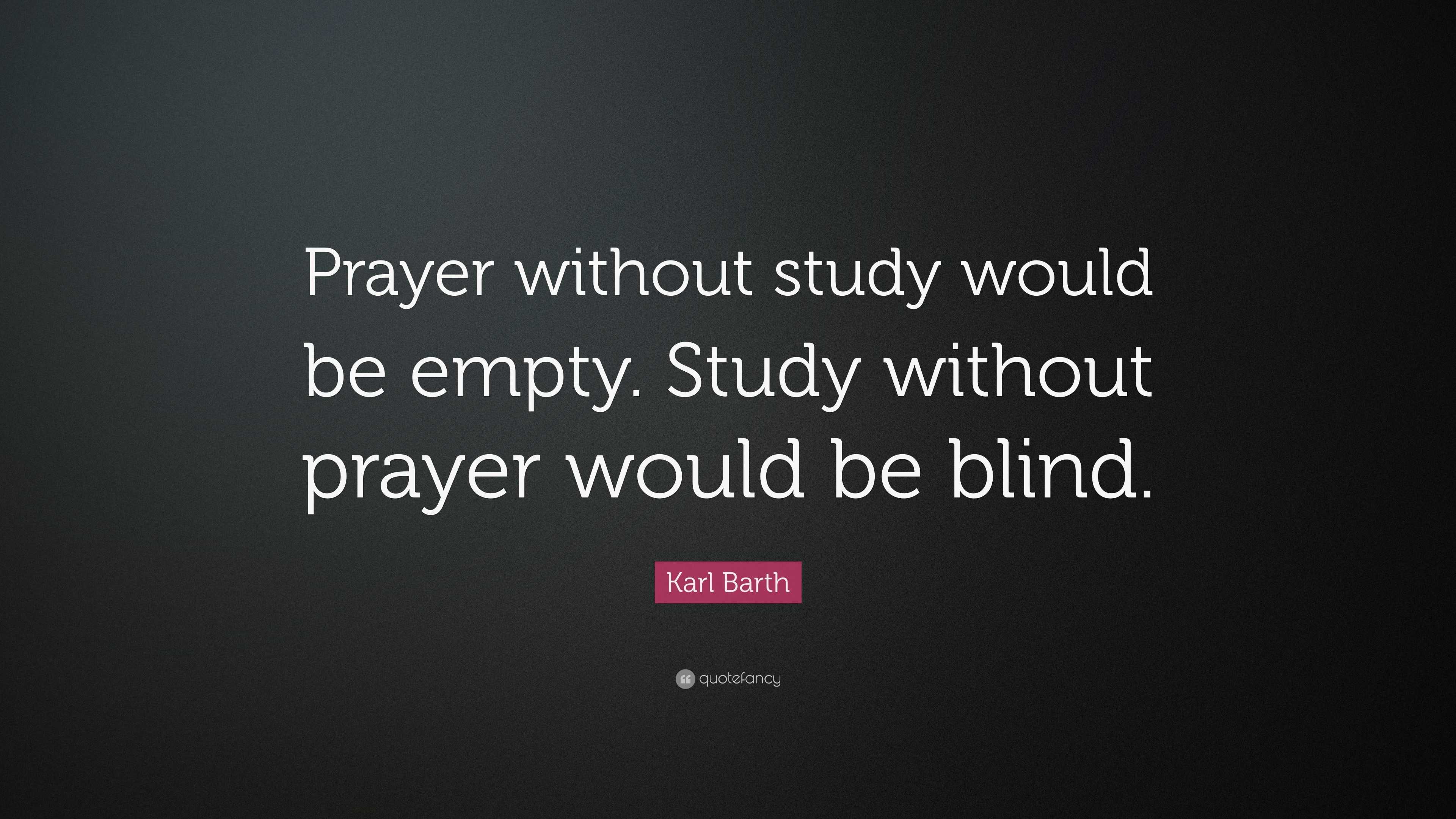 Karl Barth Quote: “Prayer without study would be empty. Study without ...