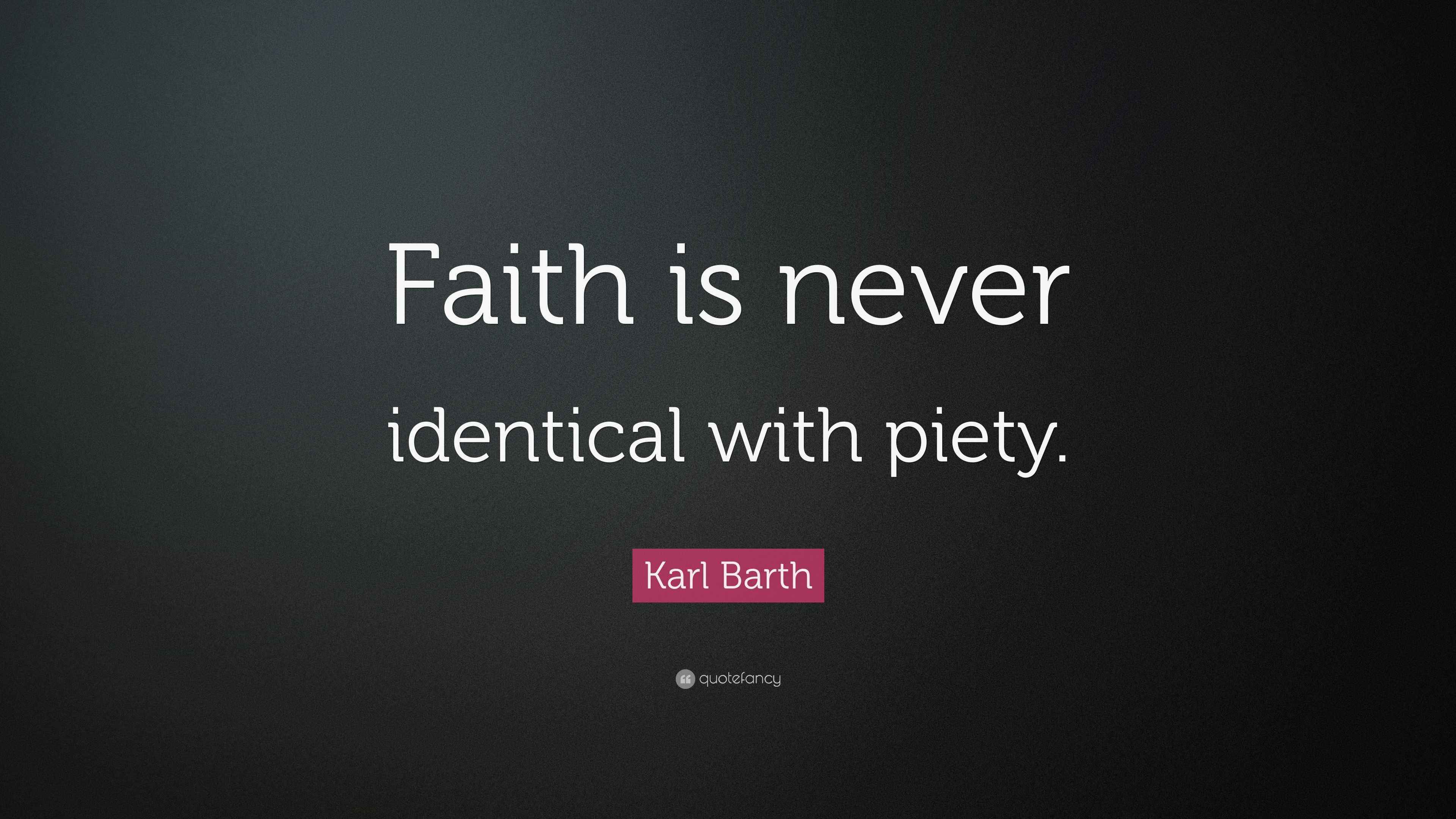 Karl Barth Quote: “Faith is never identical with piety.”