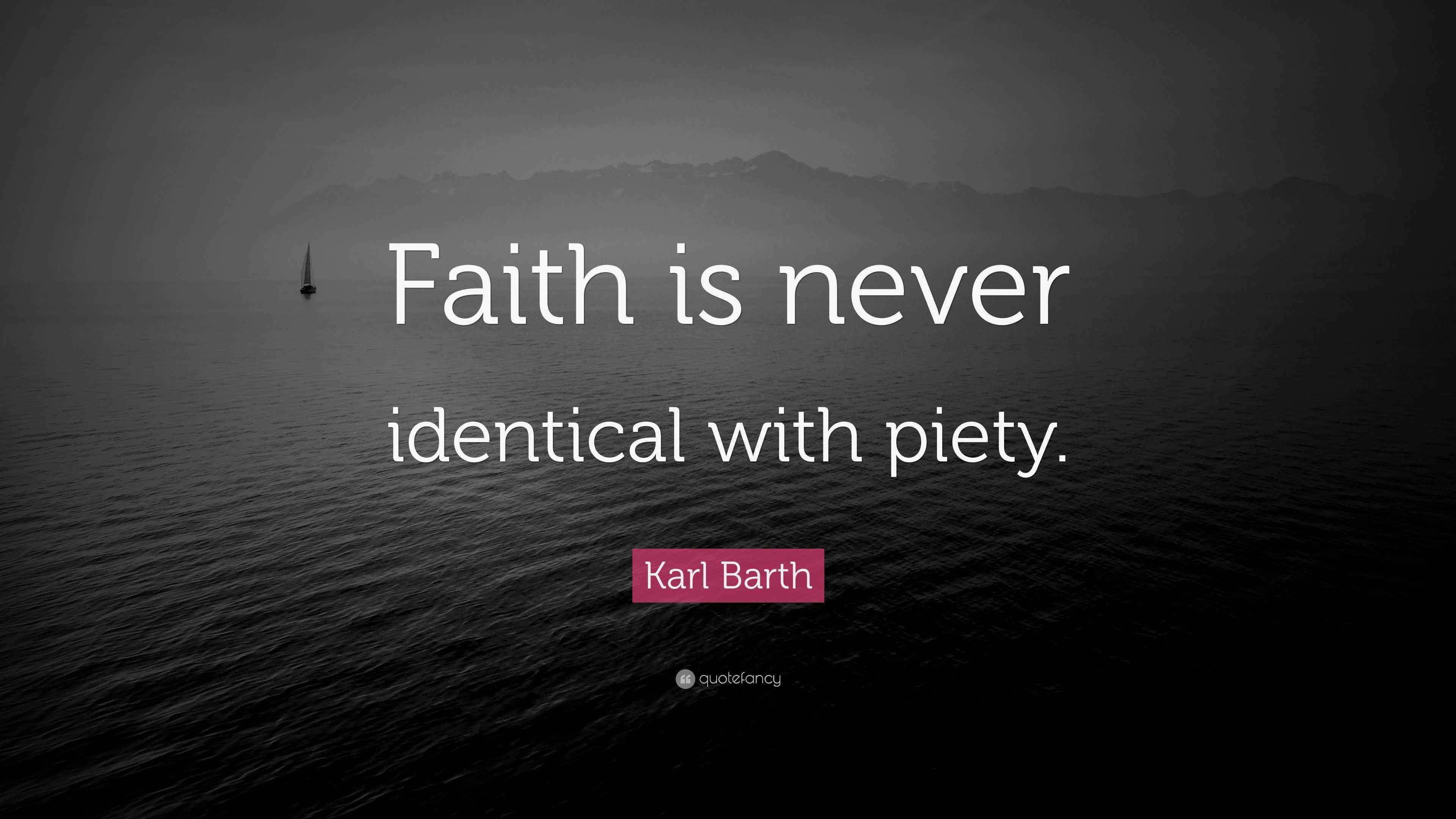 Karl Barth Quote: “Faith is never identical with piety.”