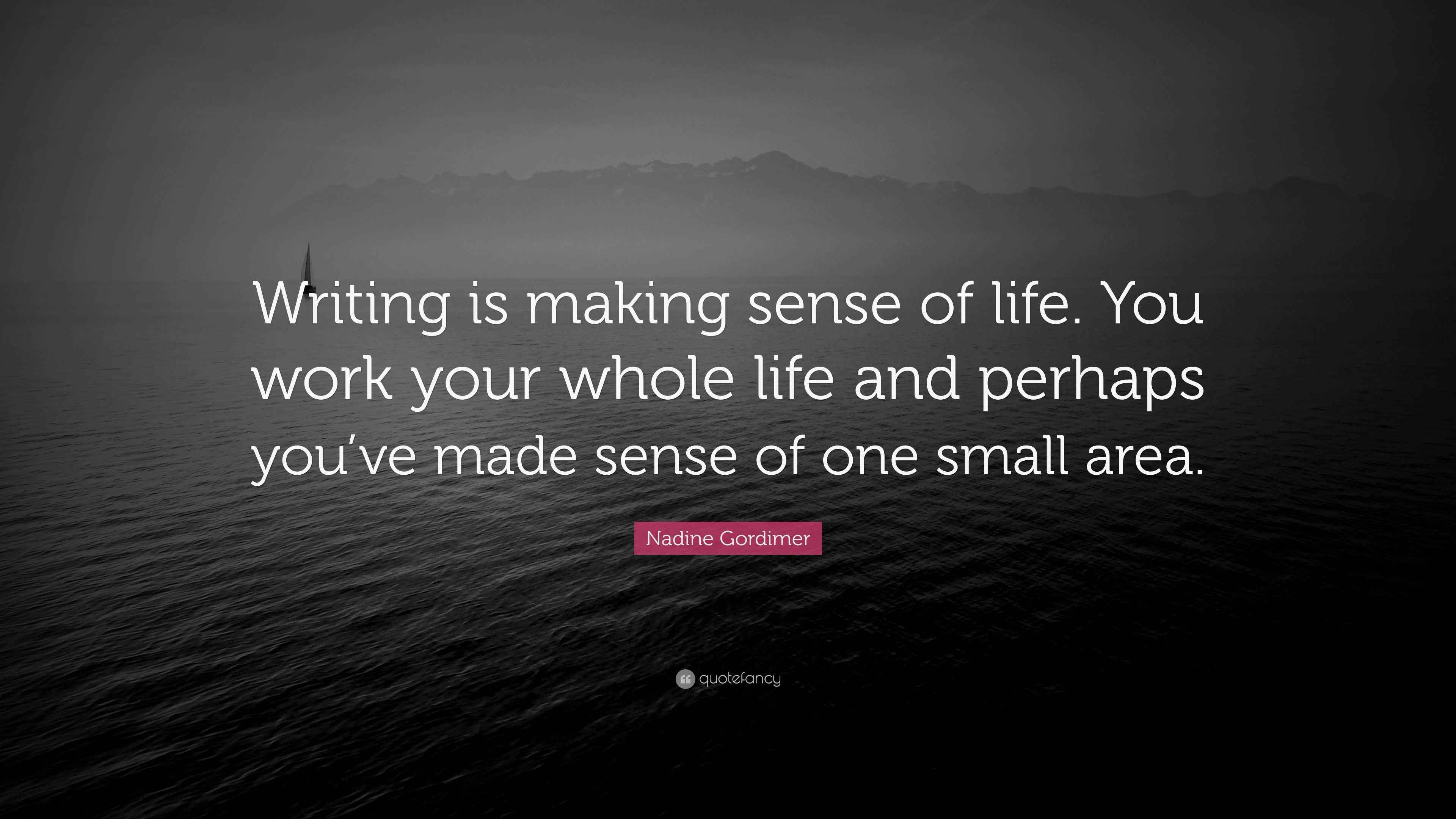 Nadine Gordimer Quote: “Writing is making sense of life. You work your ...