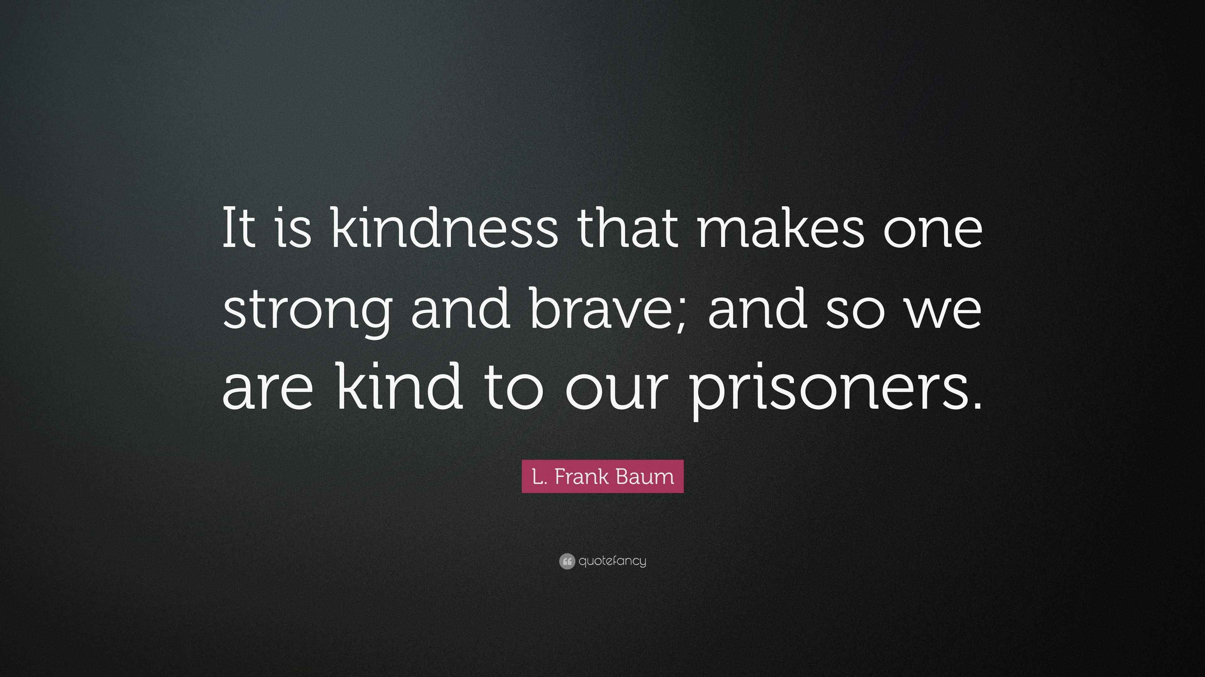 L. Frank Baum Quote: “It is kindness that makes one strong and brave ...