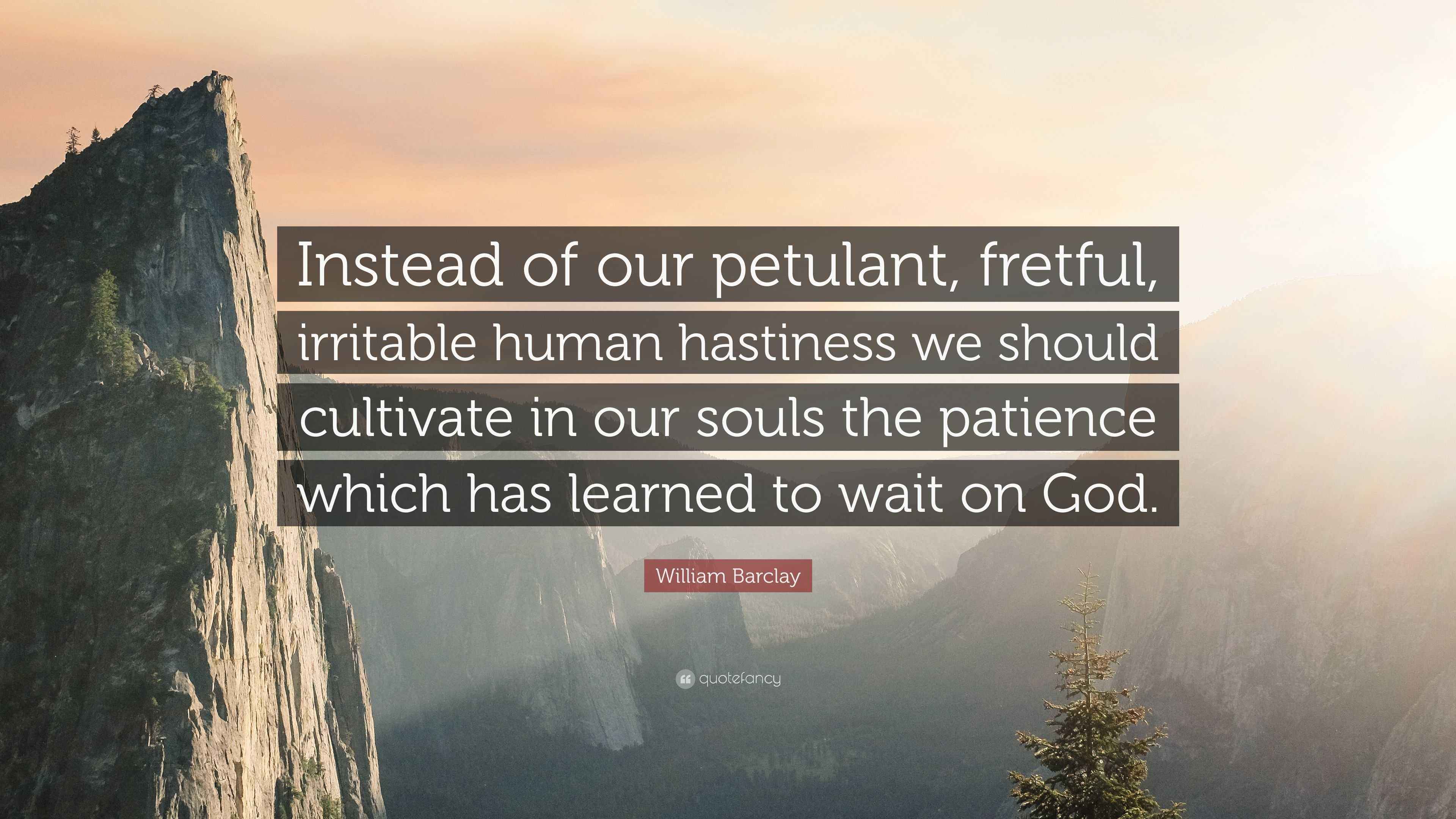 William Barclay Quote: “Instead of our petulant, fretful, irritable ...
