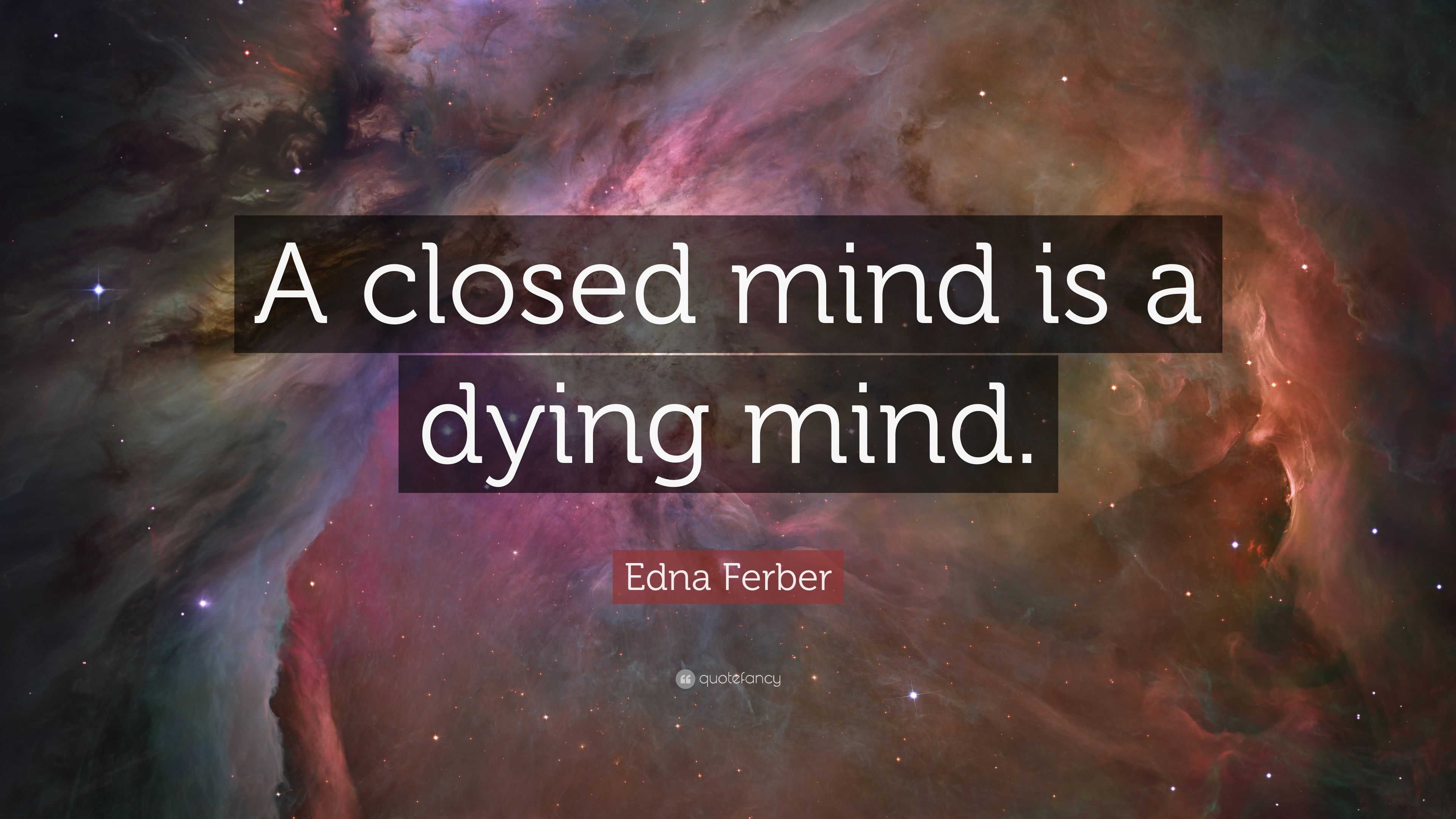 Edna Ferber Quote: “A closed mind is a dying mind.”
