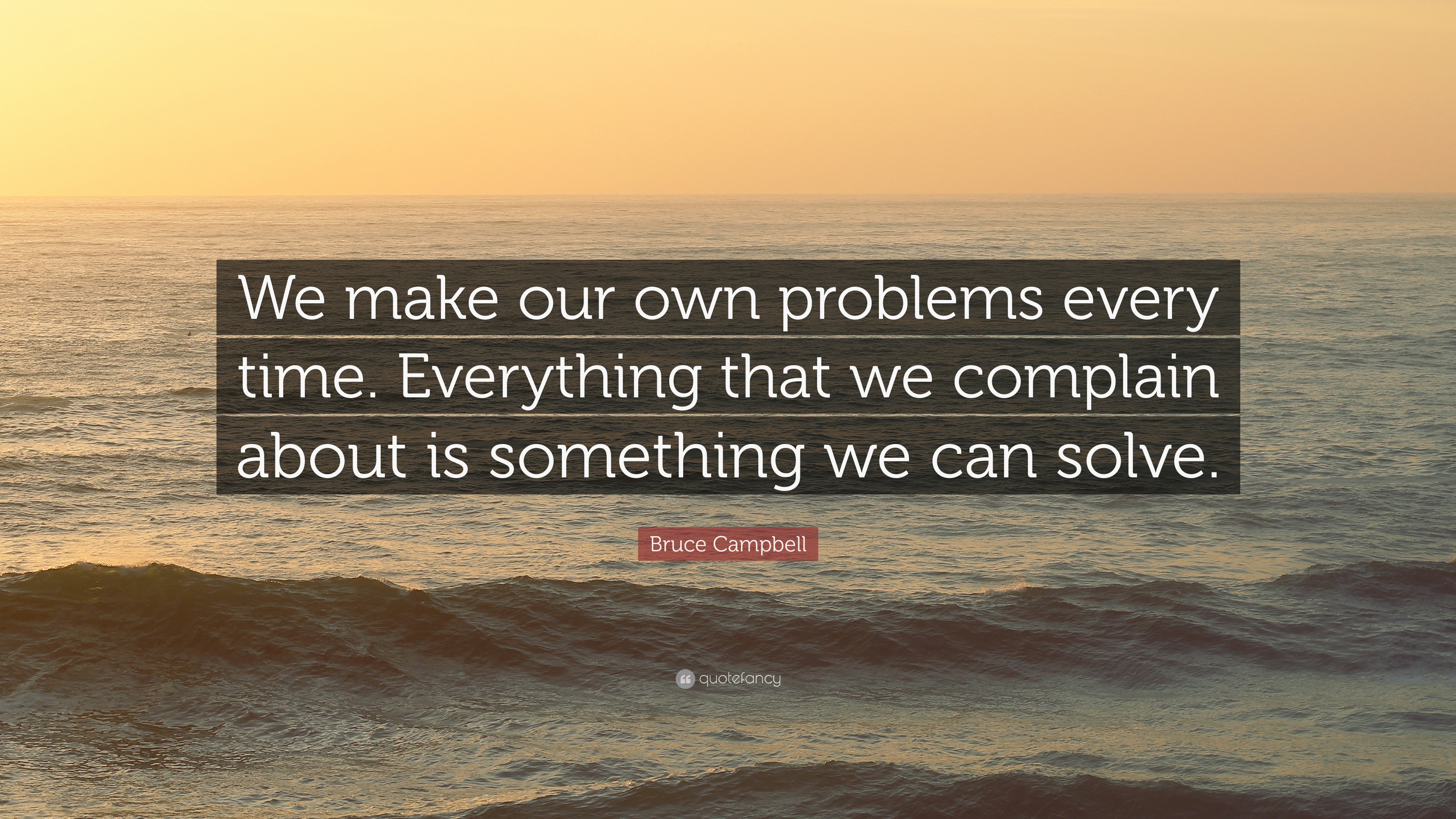 Bruce Campbell Quote: “We make our own problems every time. Everything ...