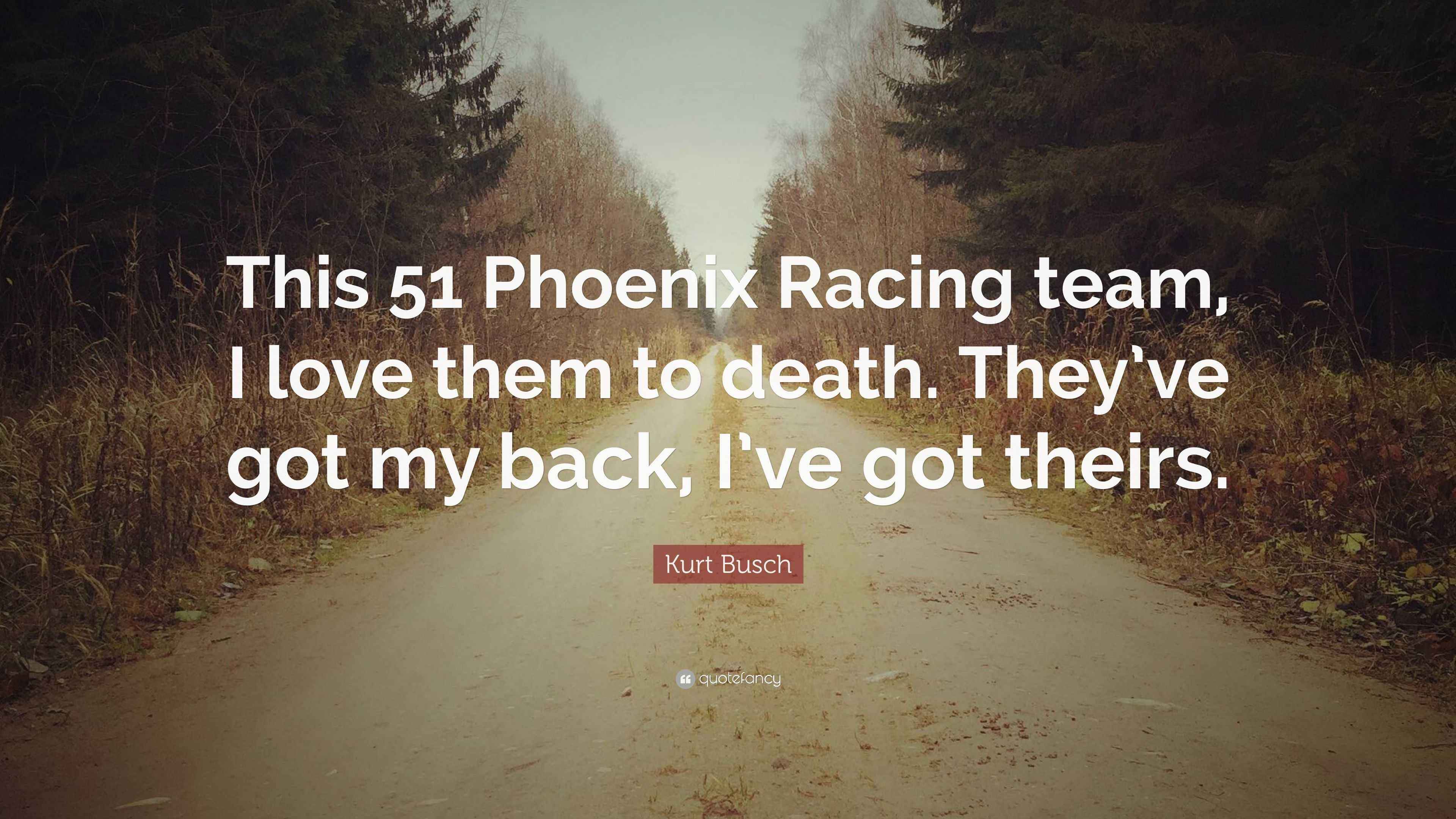 Kurt Busch Quote: “This 51 Phoenix Racing team, I love them to death ...