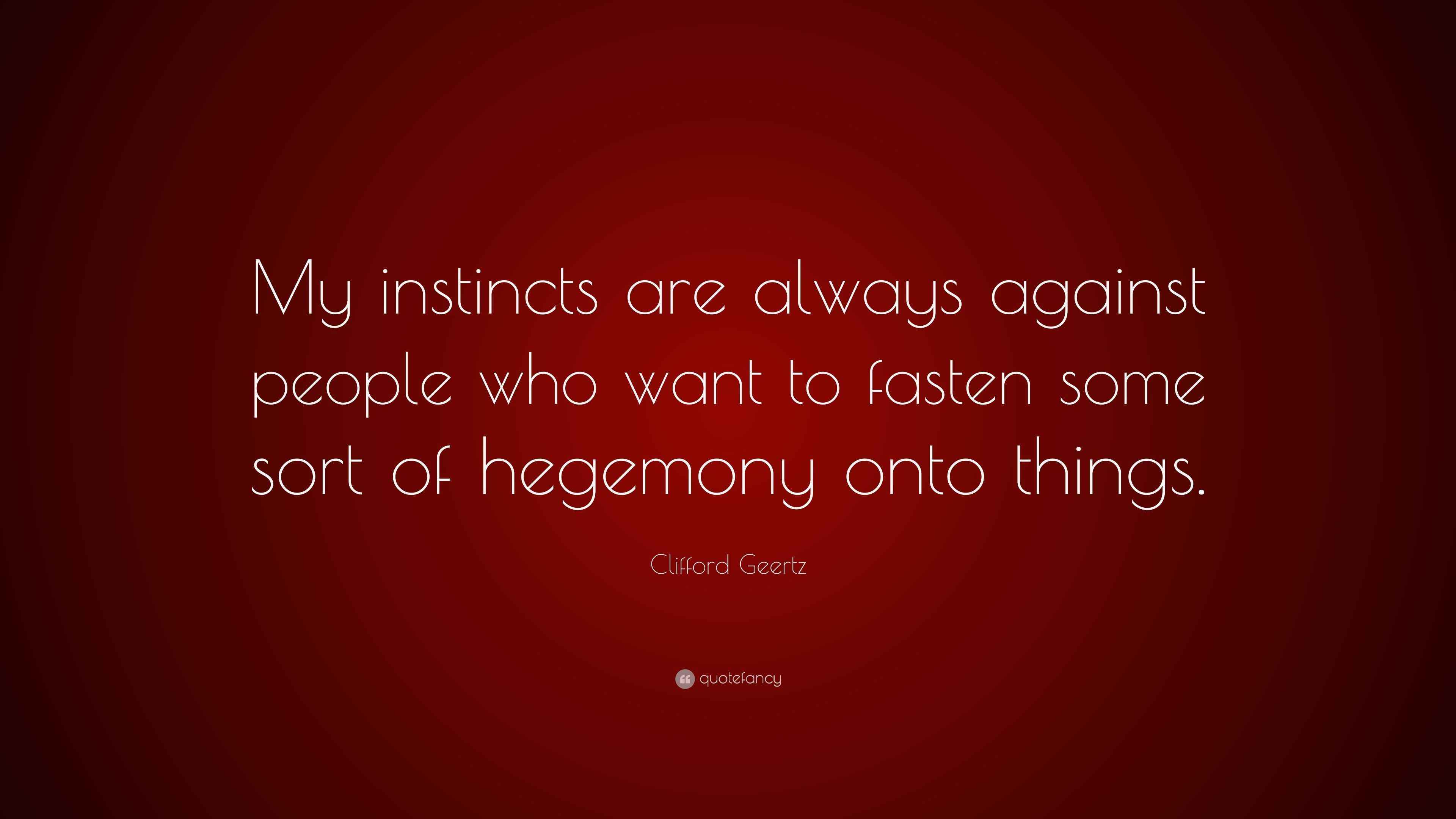 Clifford Geertz Quote: “My instincts are always against people who want ...