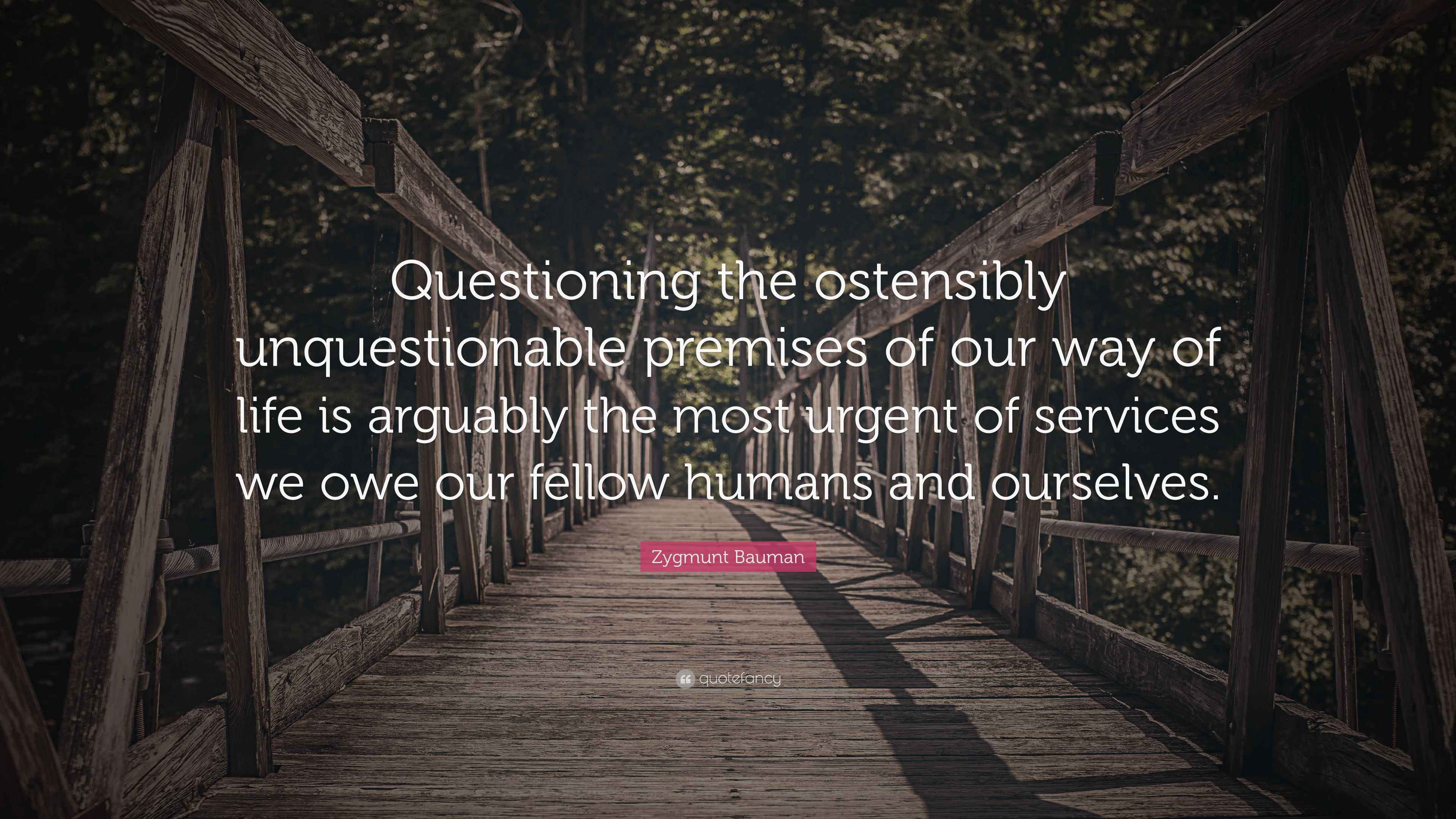 Zygmunt Bauman Quote: “Questioning the ostensibly unquestionable ...