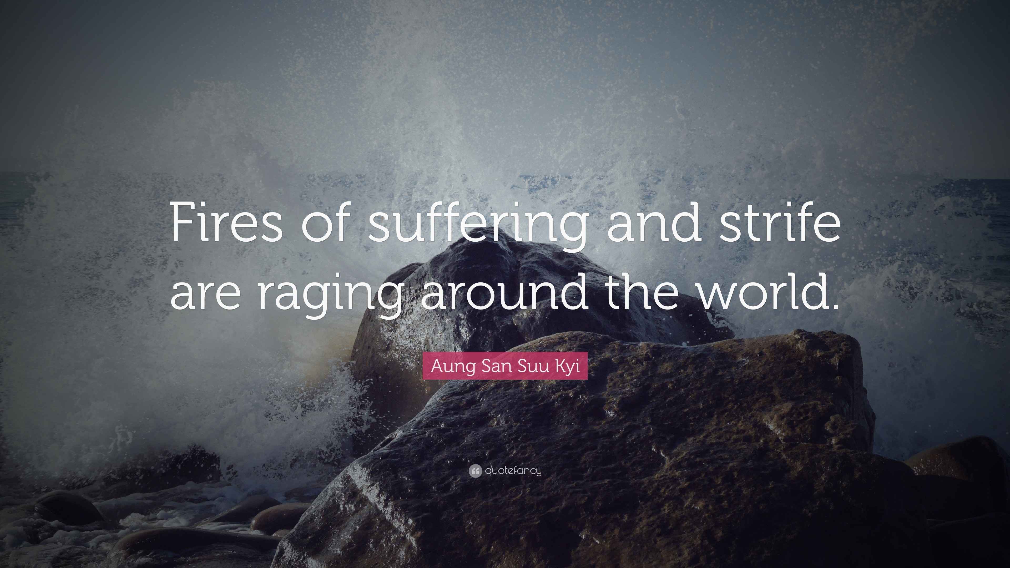 Aung San Suu Kyi Quote: “Fires of suffering and strife are raging ...