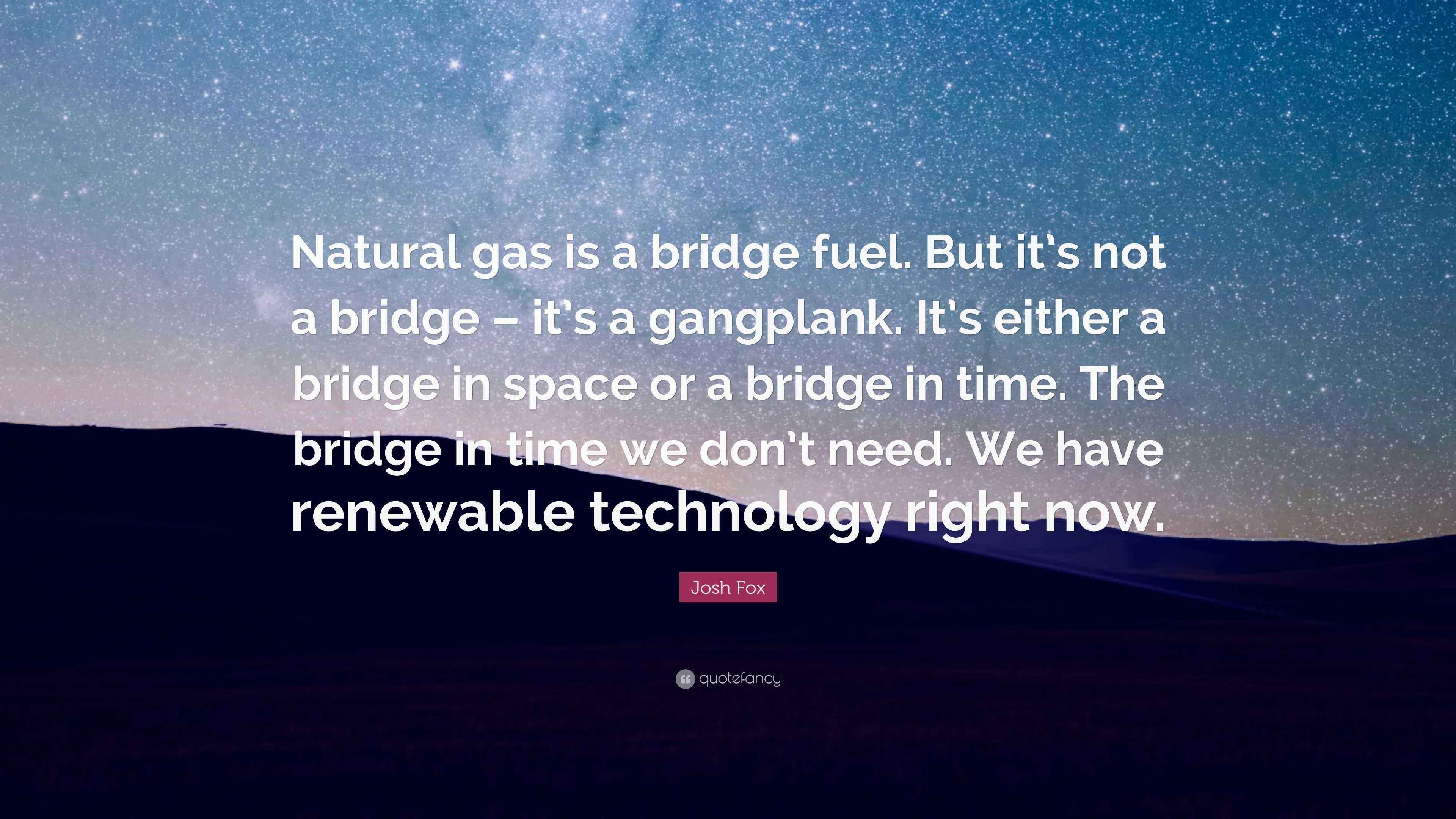Josh Fox Quote: “Natural gas is a bridge fuel. But it’s not a bridge ...