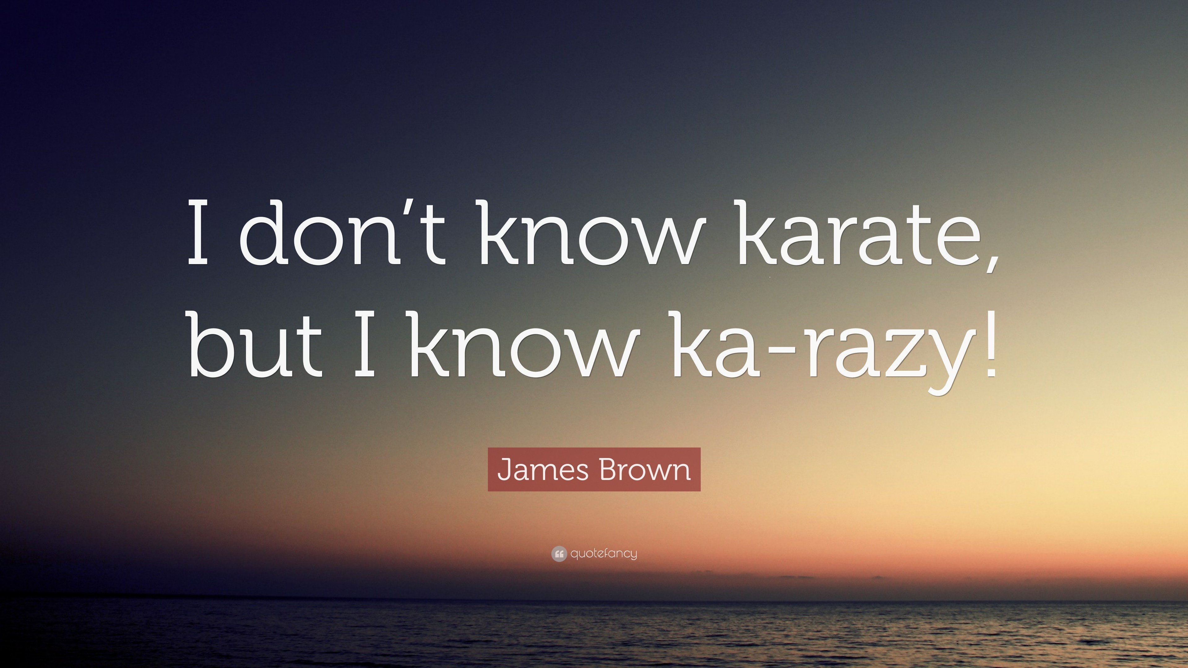 James Brown Quote: “I don’t know karate, but I know ka-razy!”