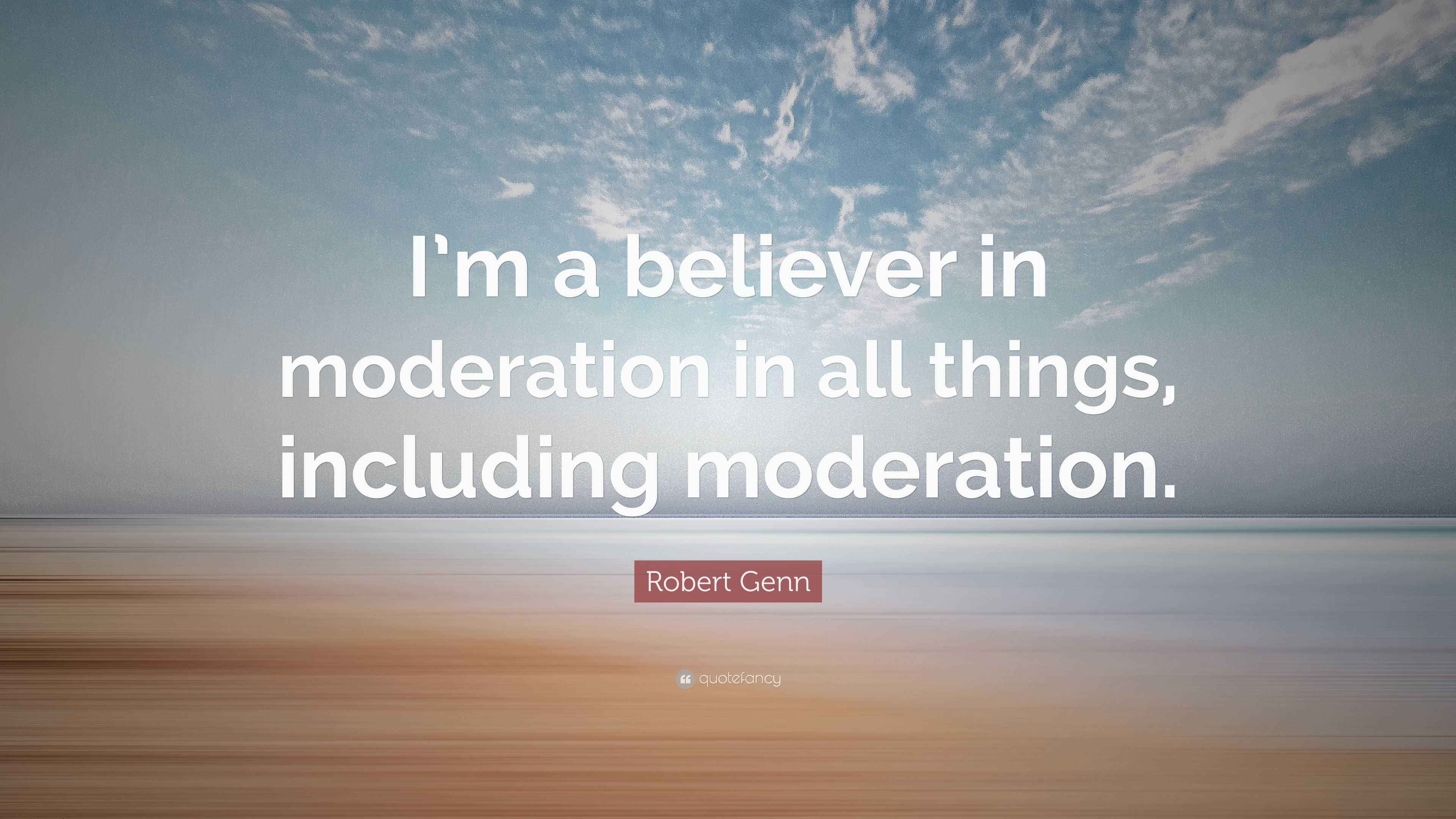 Robert Genn Quote: “I’m a believer in moderation in all things ...