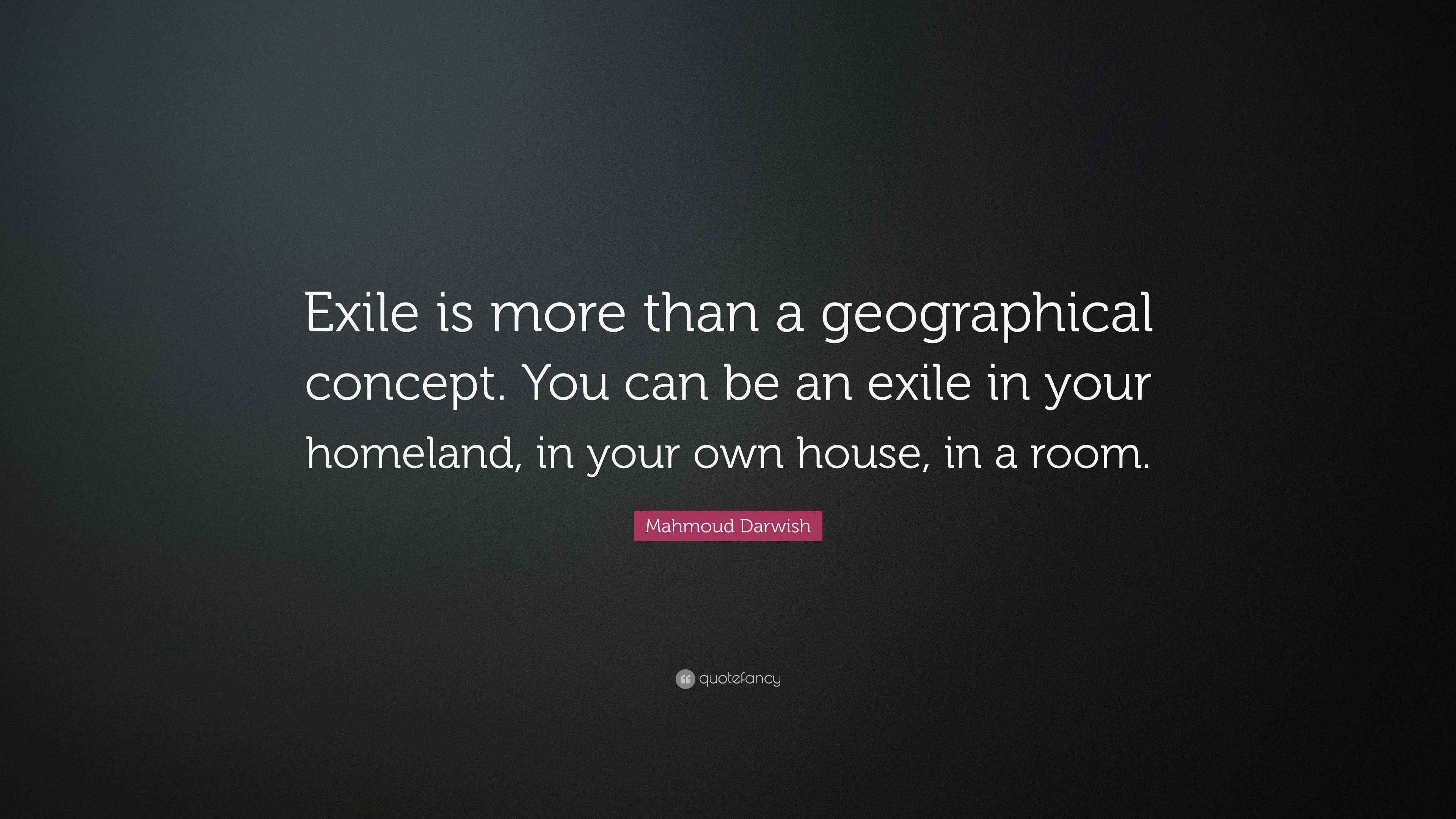 Mahmoud Darwish Quote: “Exile is more than a geographical concept. You ...