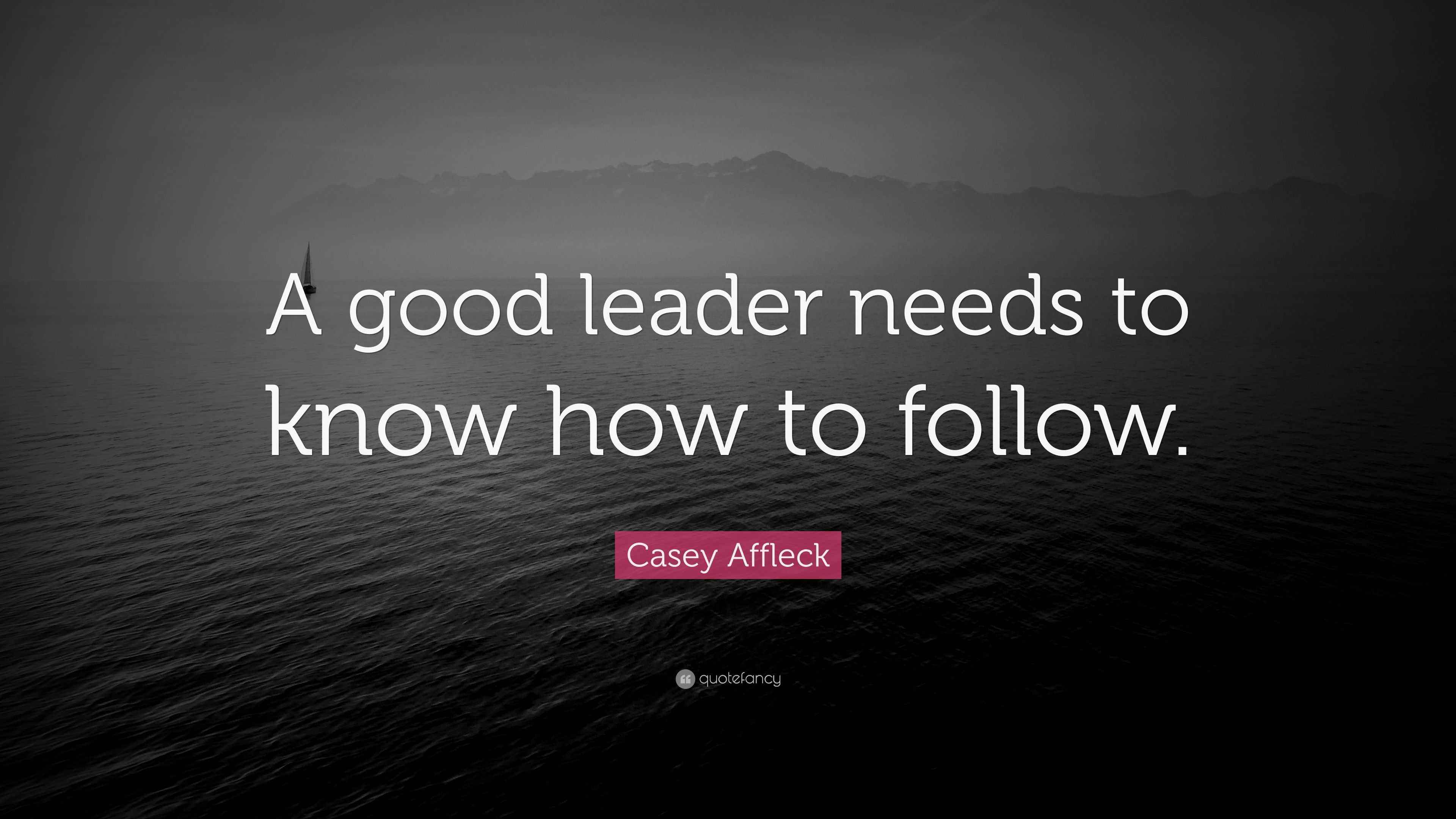 Casey Affleck Quote: “A good leader needs to know how to follow.”