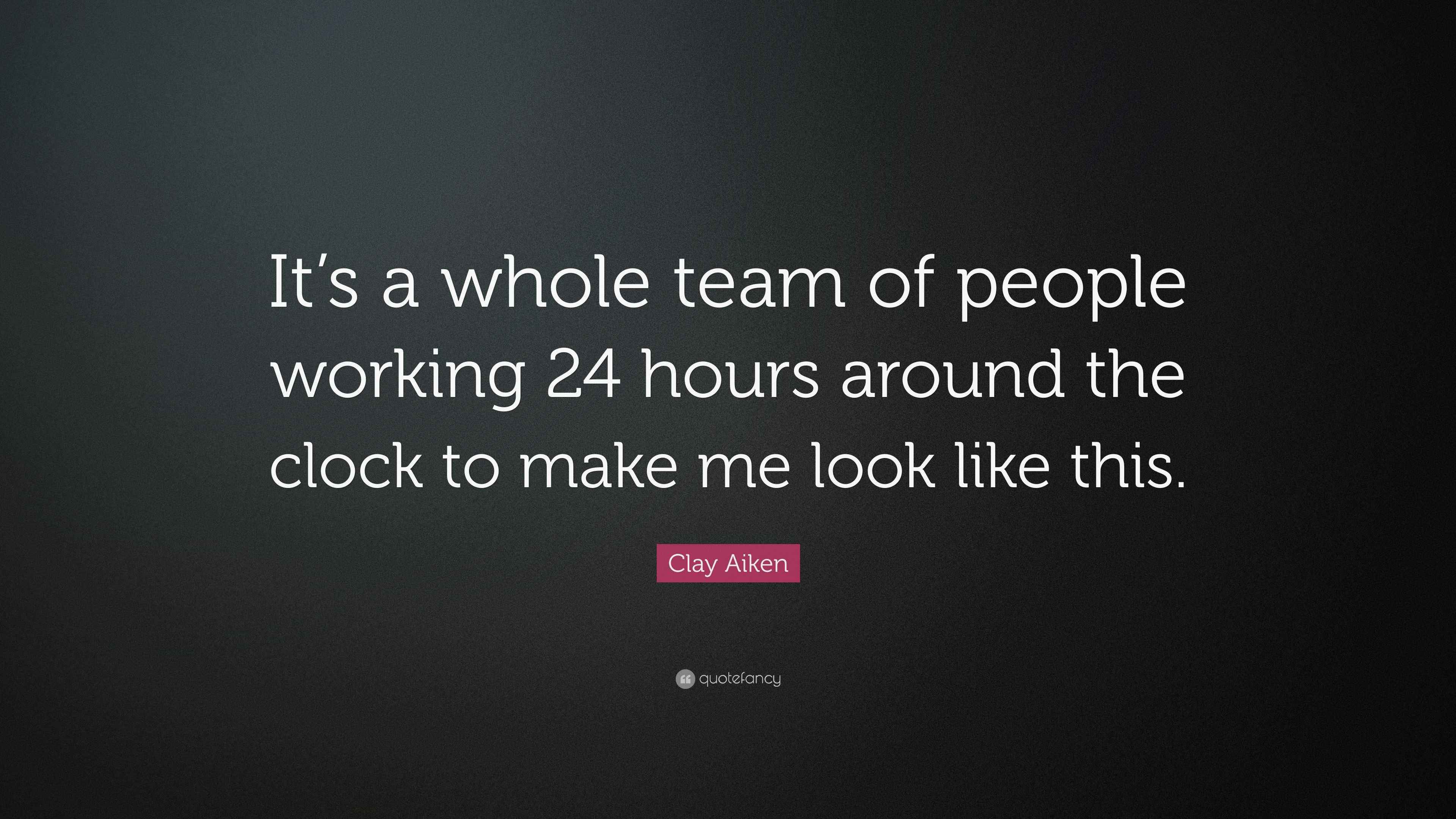 Clay Aiken Quote: “It’s a whole team of people working 24 hours around ...
