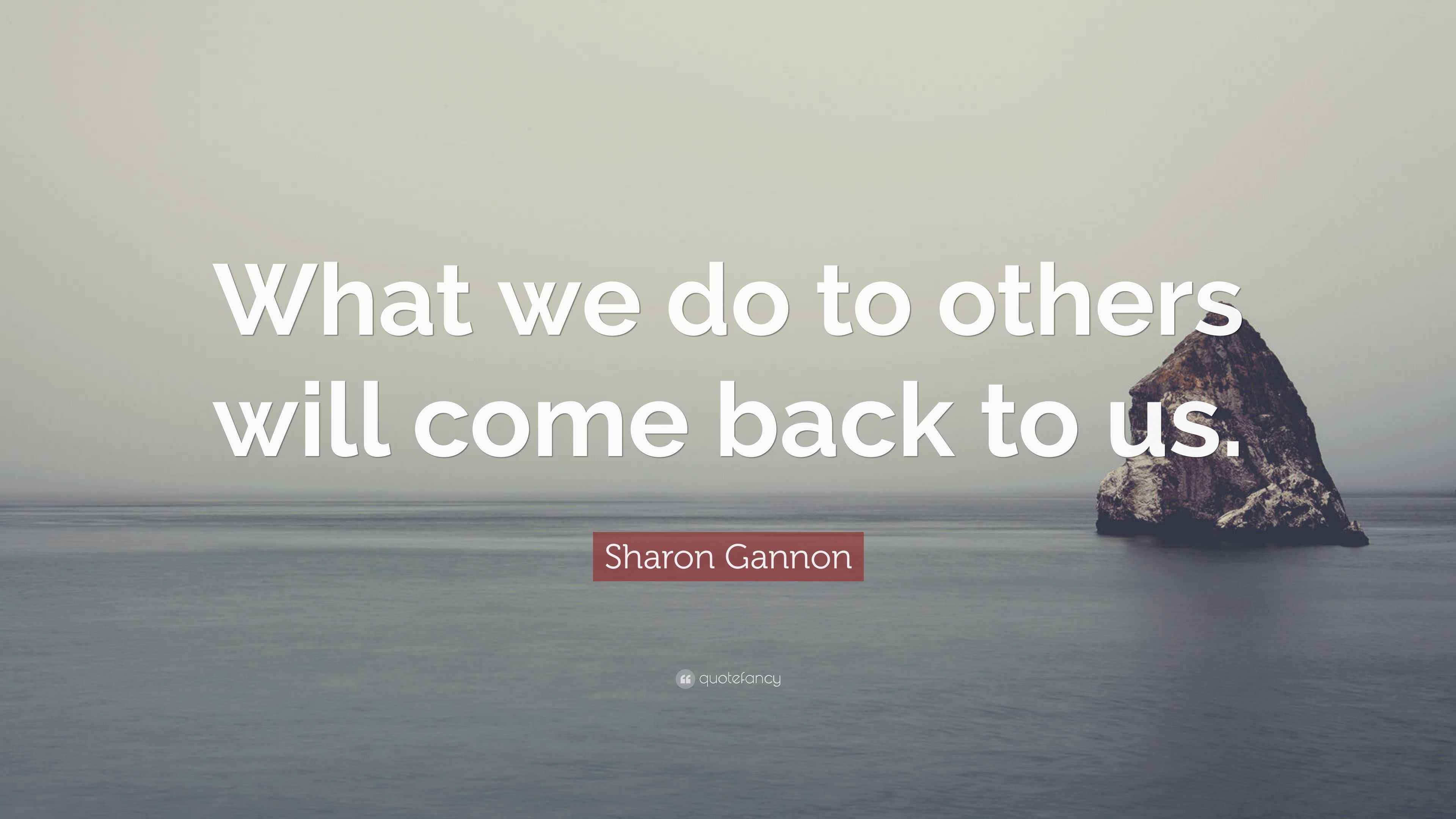 Sharon Gannon Quote: “What we do to others will come back to us.”