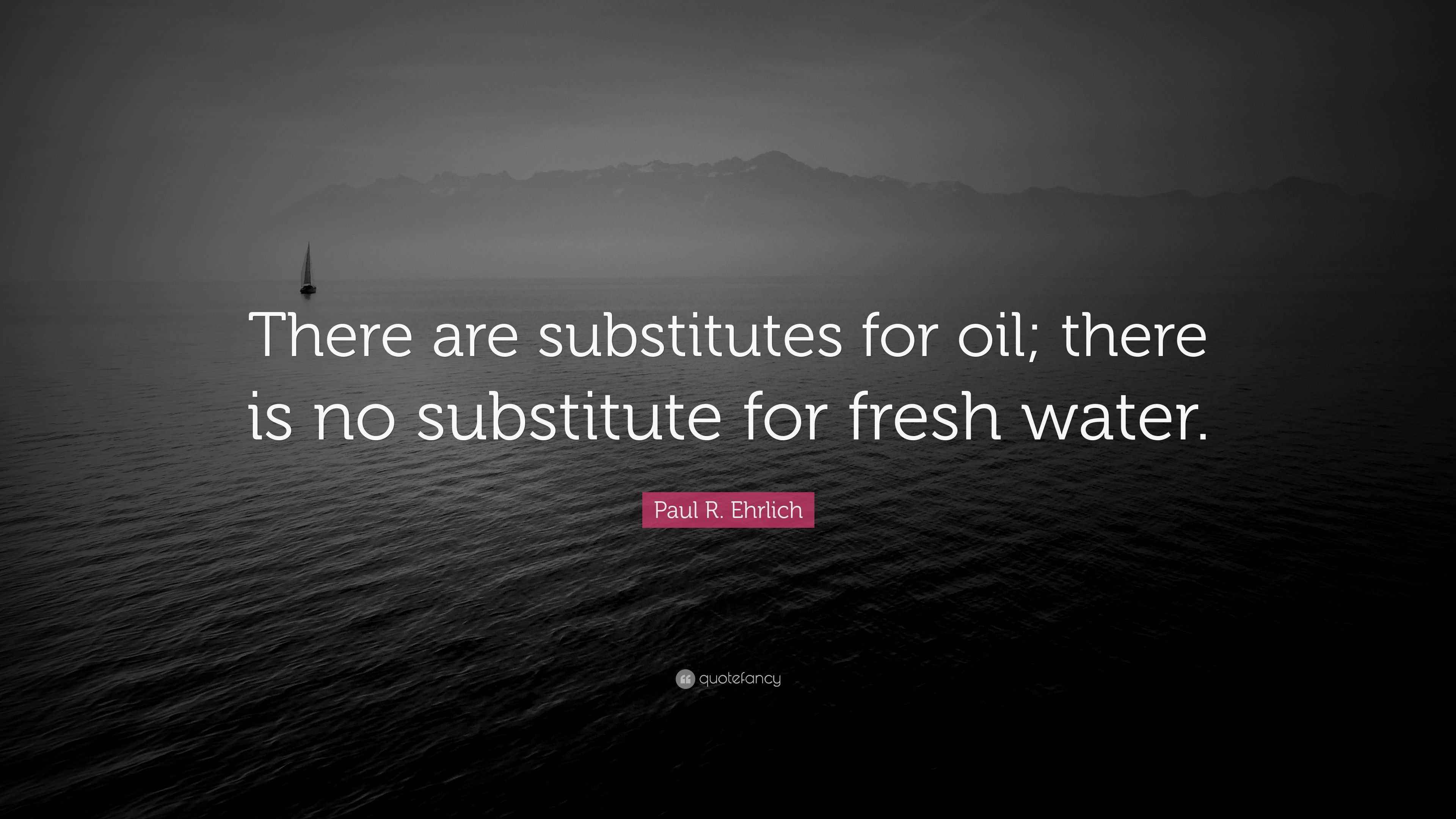 Paul R. Ehrlich Quote: “There are substitutes for oil; there is no ...