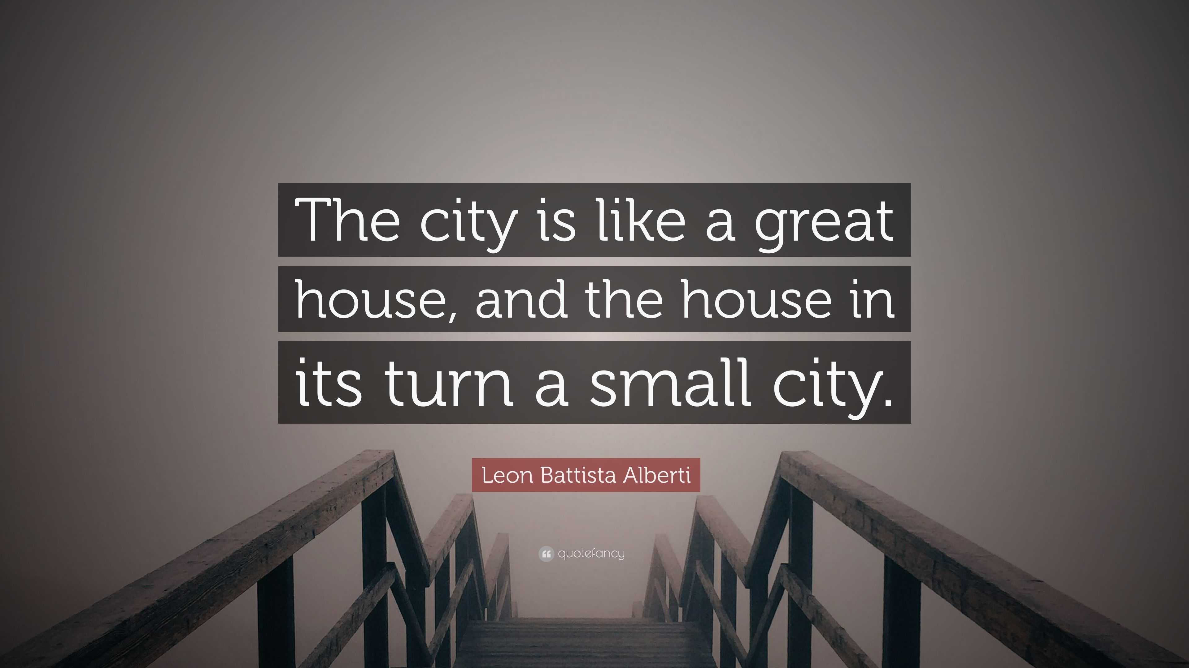 Leon Battista Alberti Quote: “The city is like a great house, and the ...