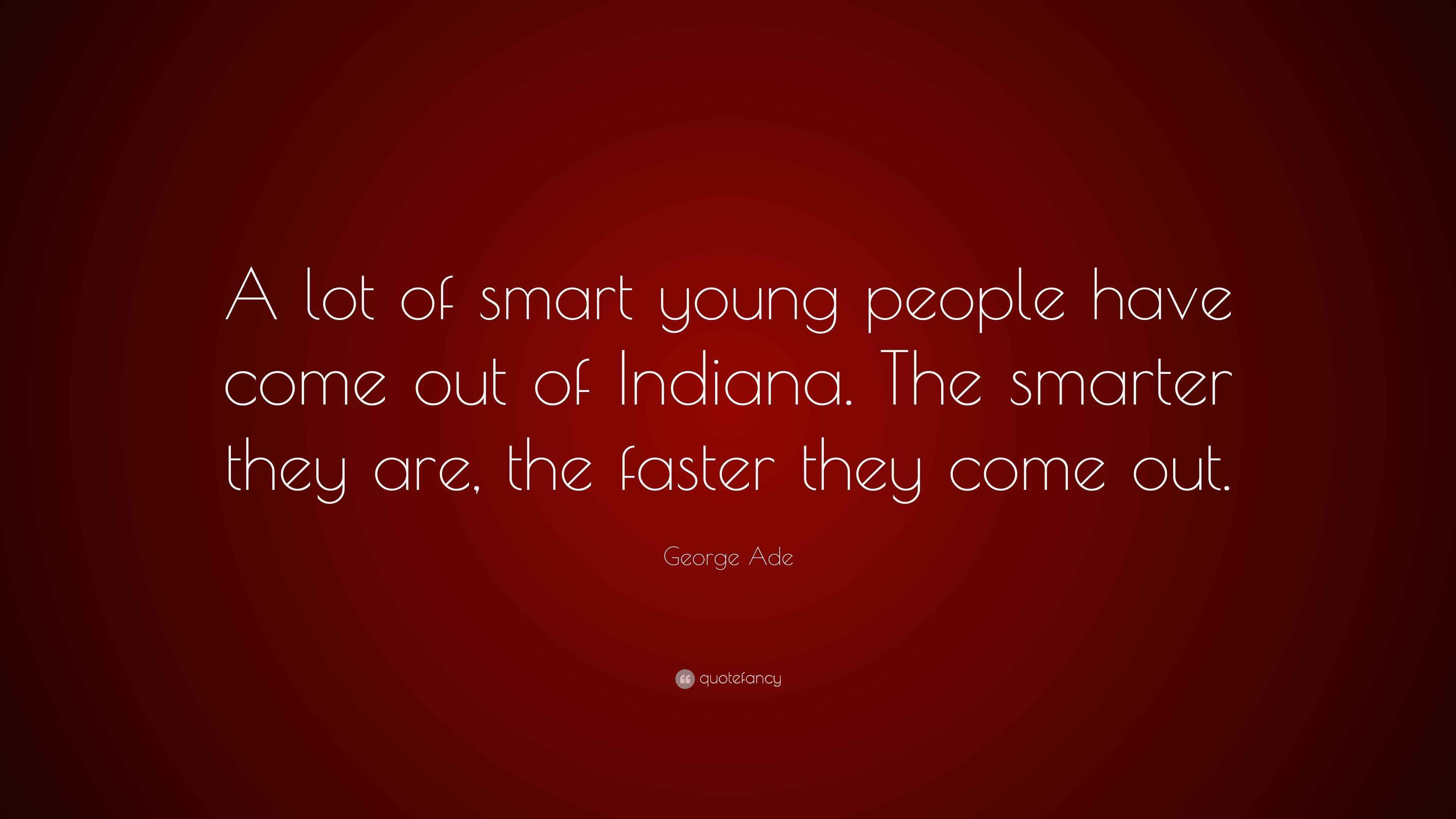 George Ade Quote: “A lot of smart young people have come out of Indiana ...