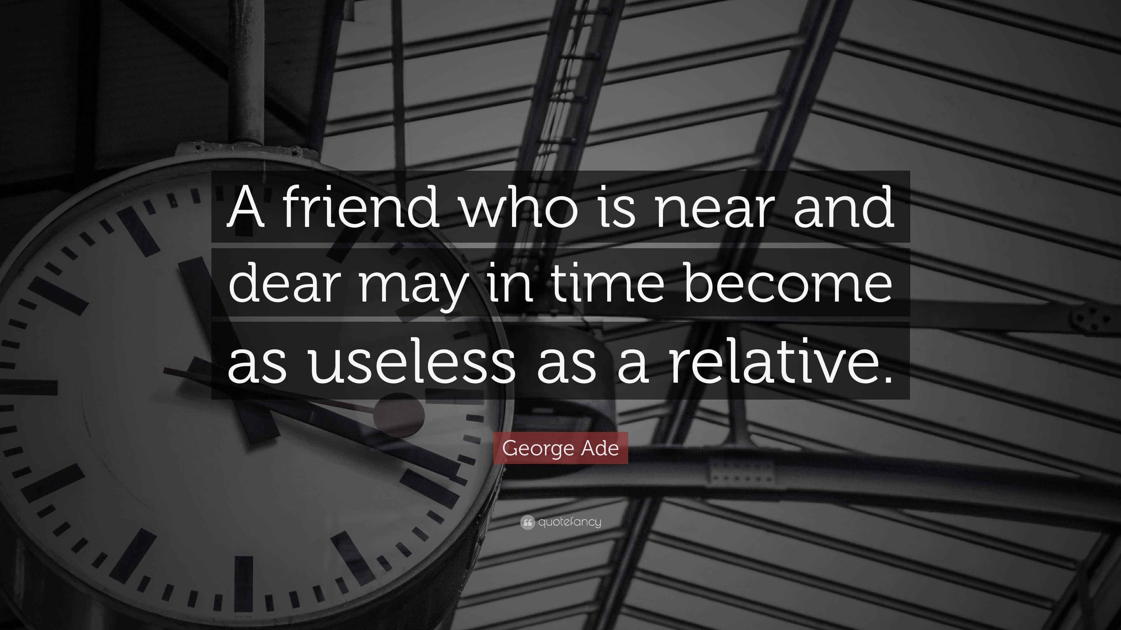 George Ade Quote: “A friend who is near and dear may in time become as ...