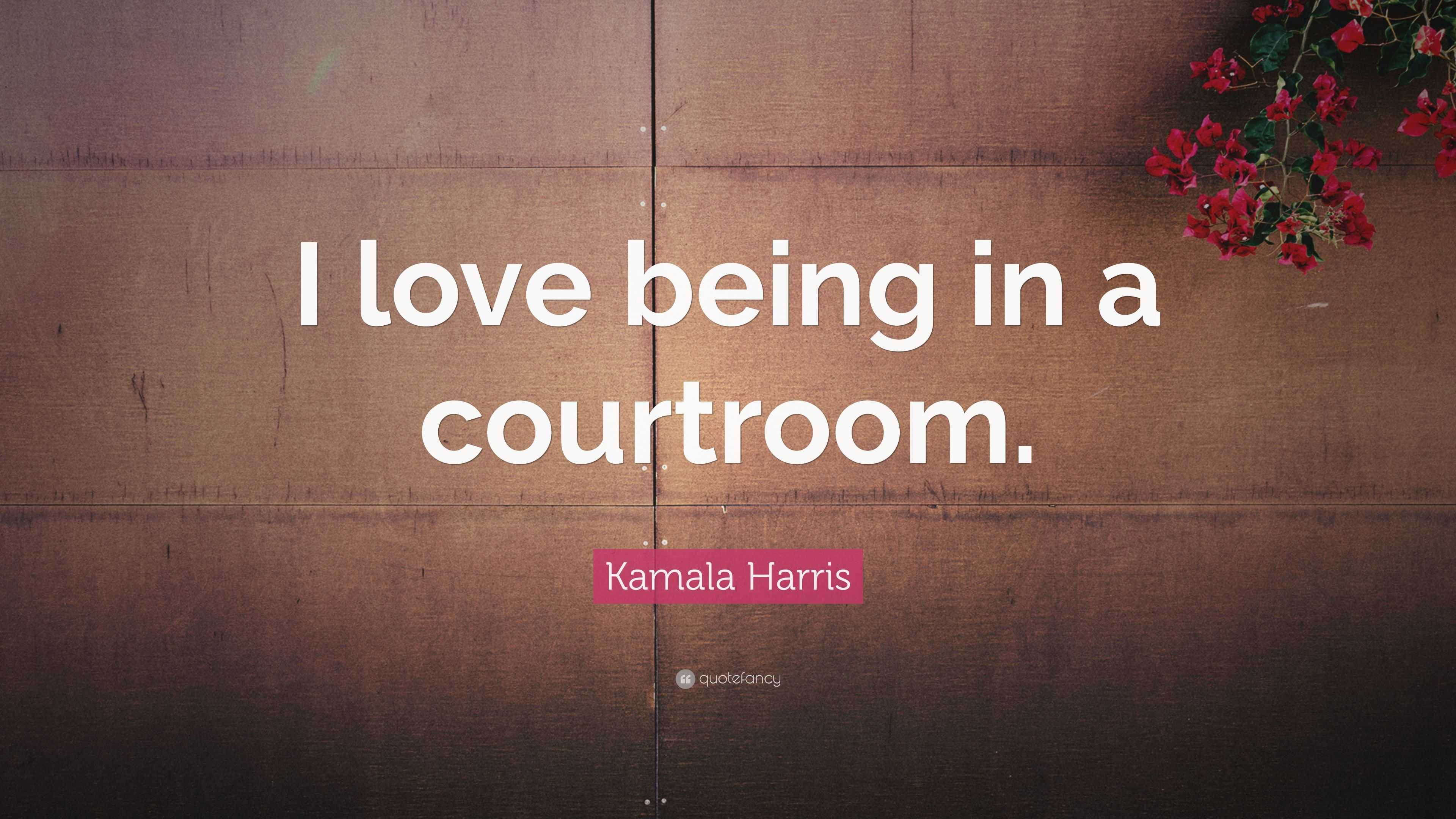 Kamala Harris Quote: “I love being in a courtroom.”