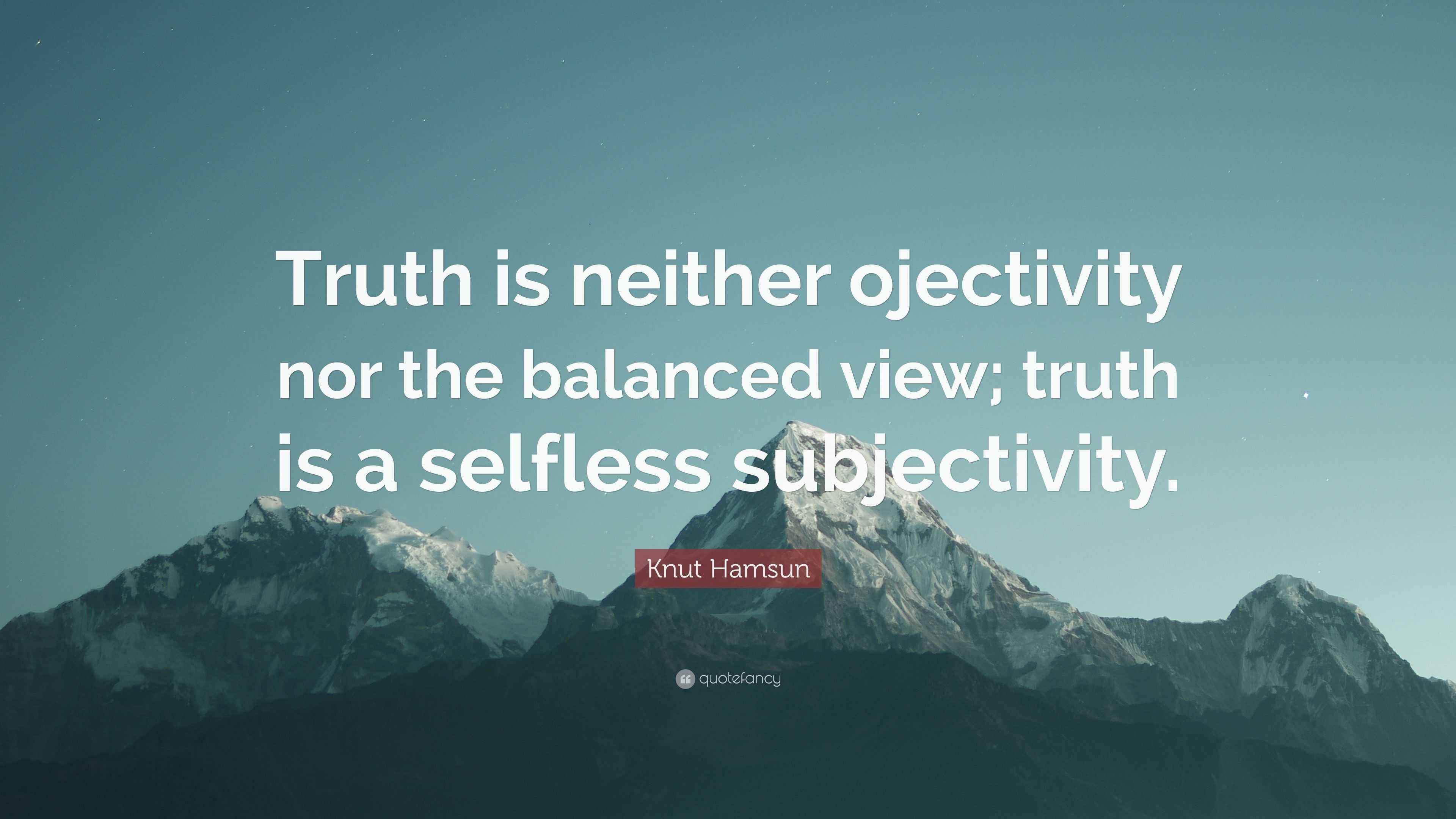 Knut Hamsun Quote: “Truth is neither ojectivity nor the balanced view ...